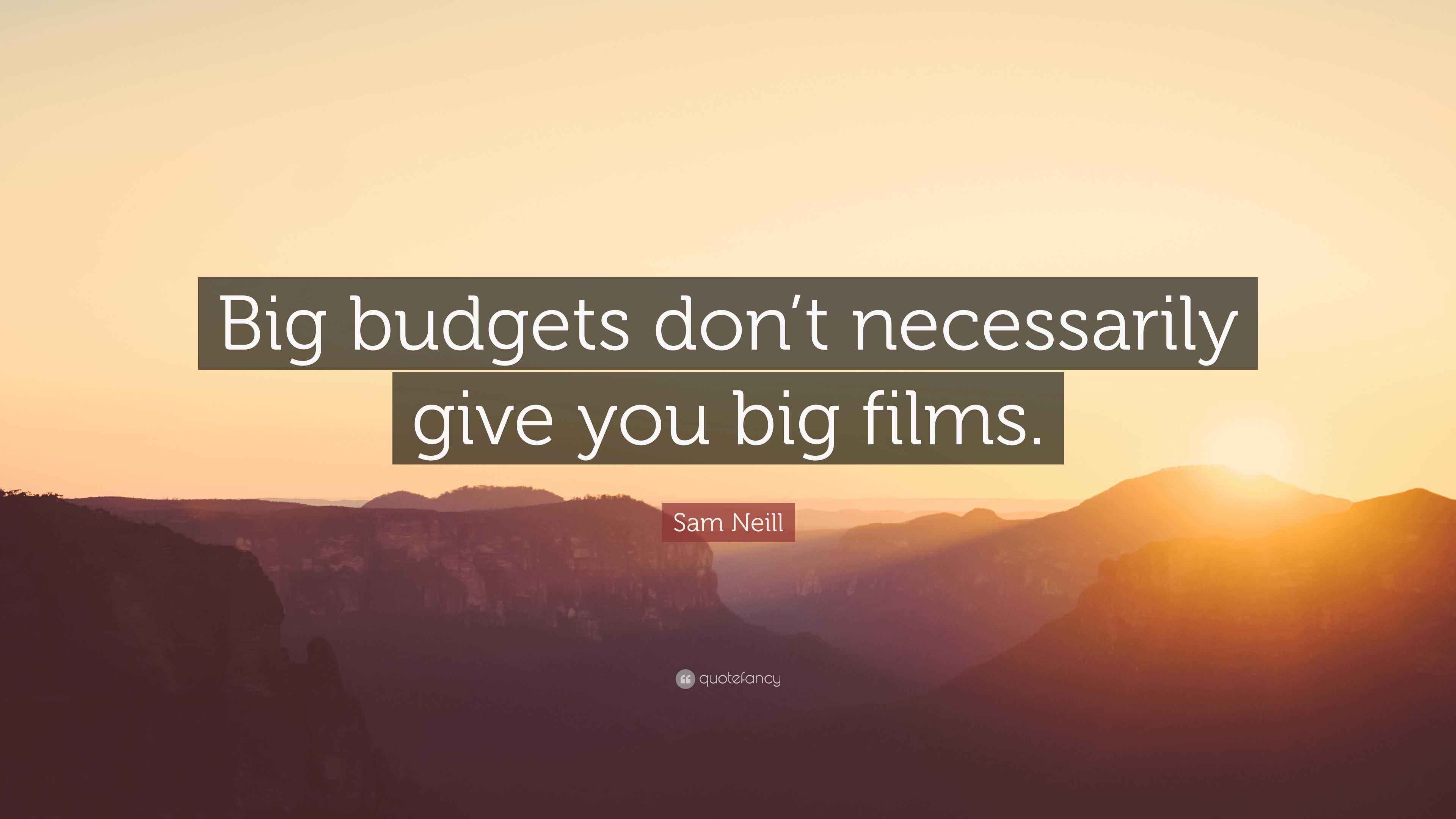 Sam Neill Quote: “Big budgets don’t necessarily give you big films.”