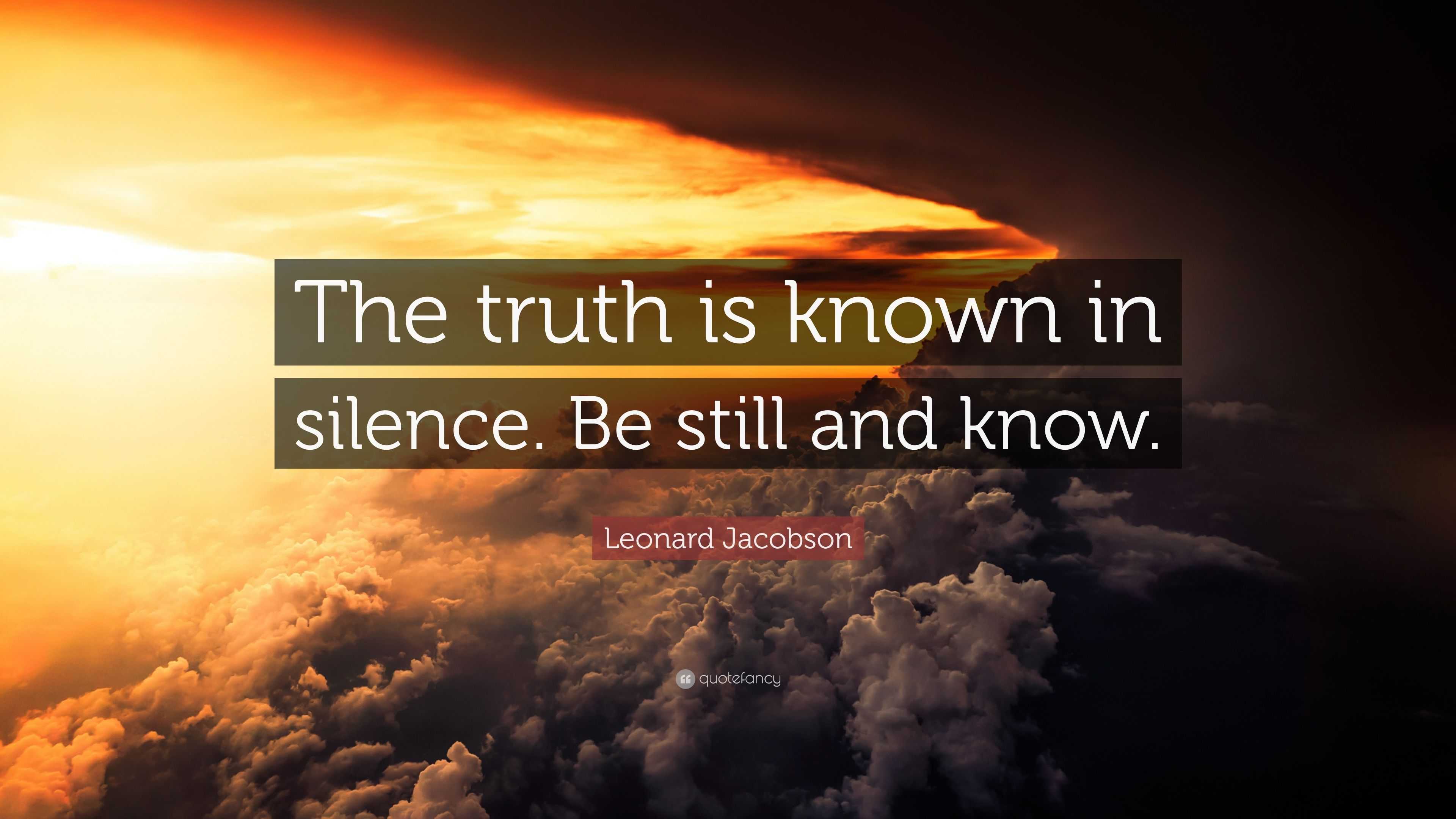 Leonard Jacobson Quote: “The truth is known in silence. Be still and know.”