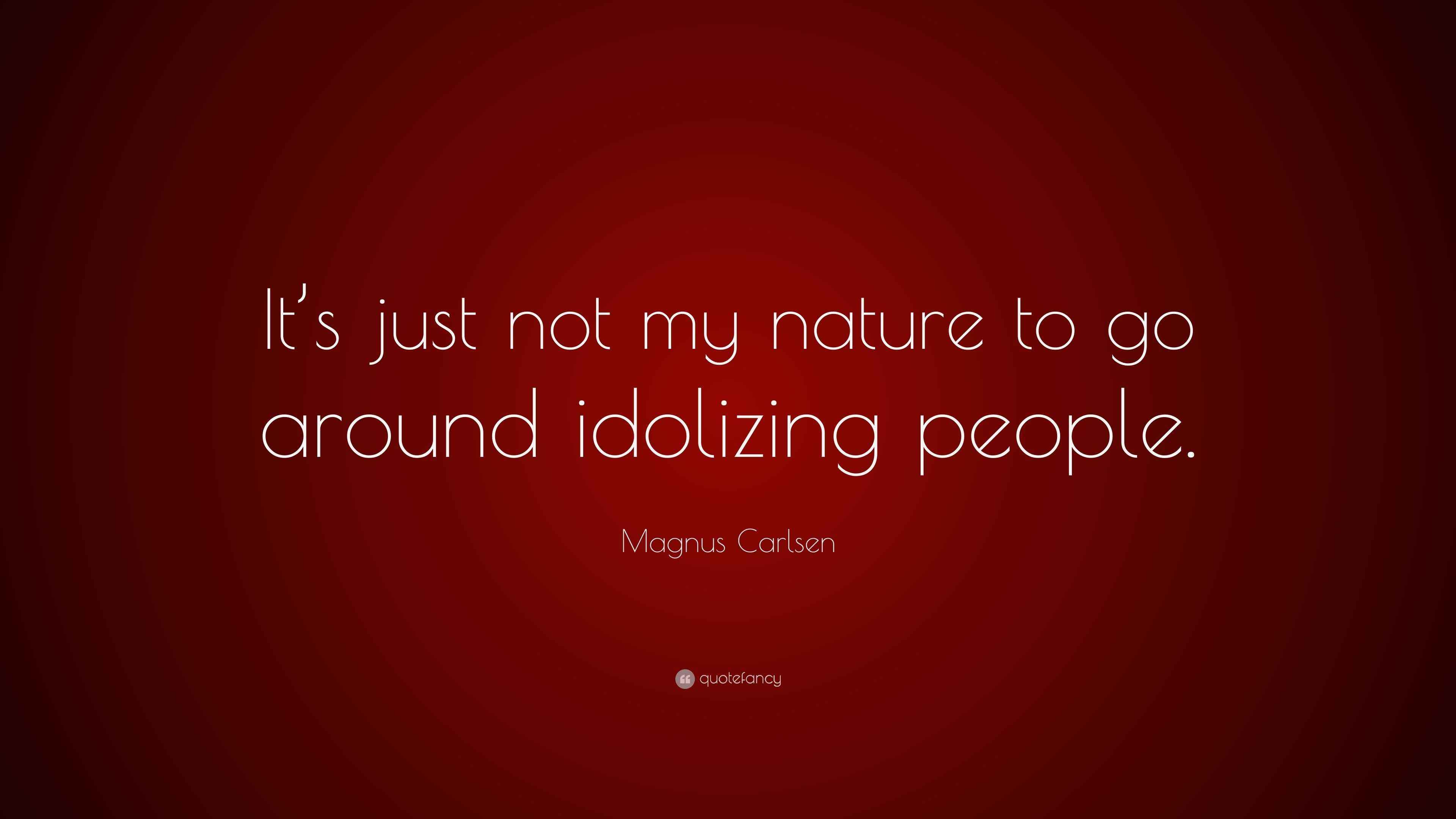 Magnus Carlsen Quote: “It’s just not my nature to go around idolizing ...