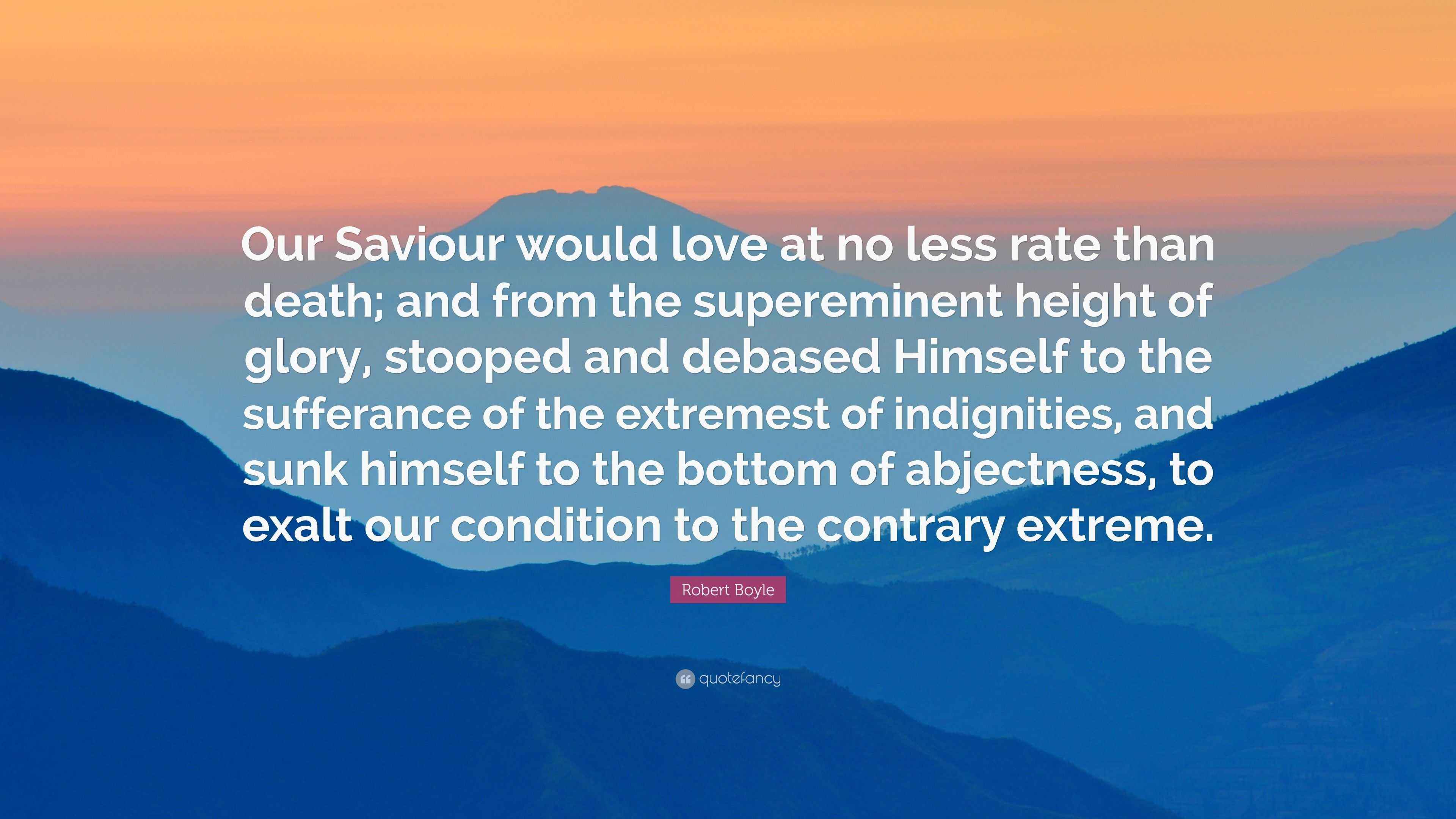 Robert Boyle Quote: “Our Saviour would love at no less rate than death ...
