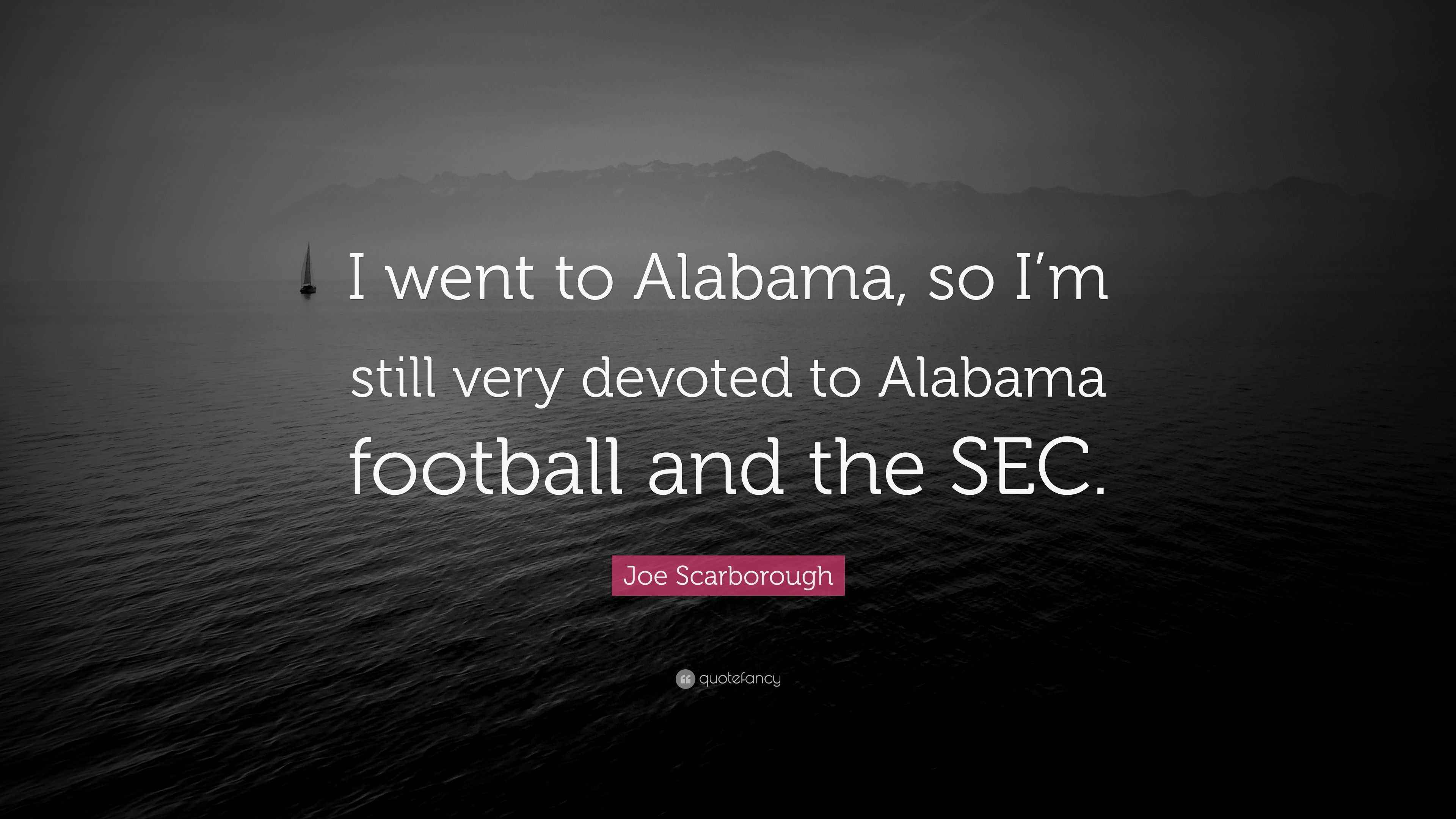 Joe Scarborough Quote: “I went to Alabama, so I’m still very devoted to ...