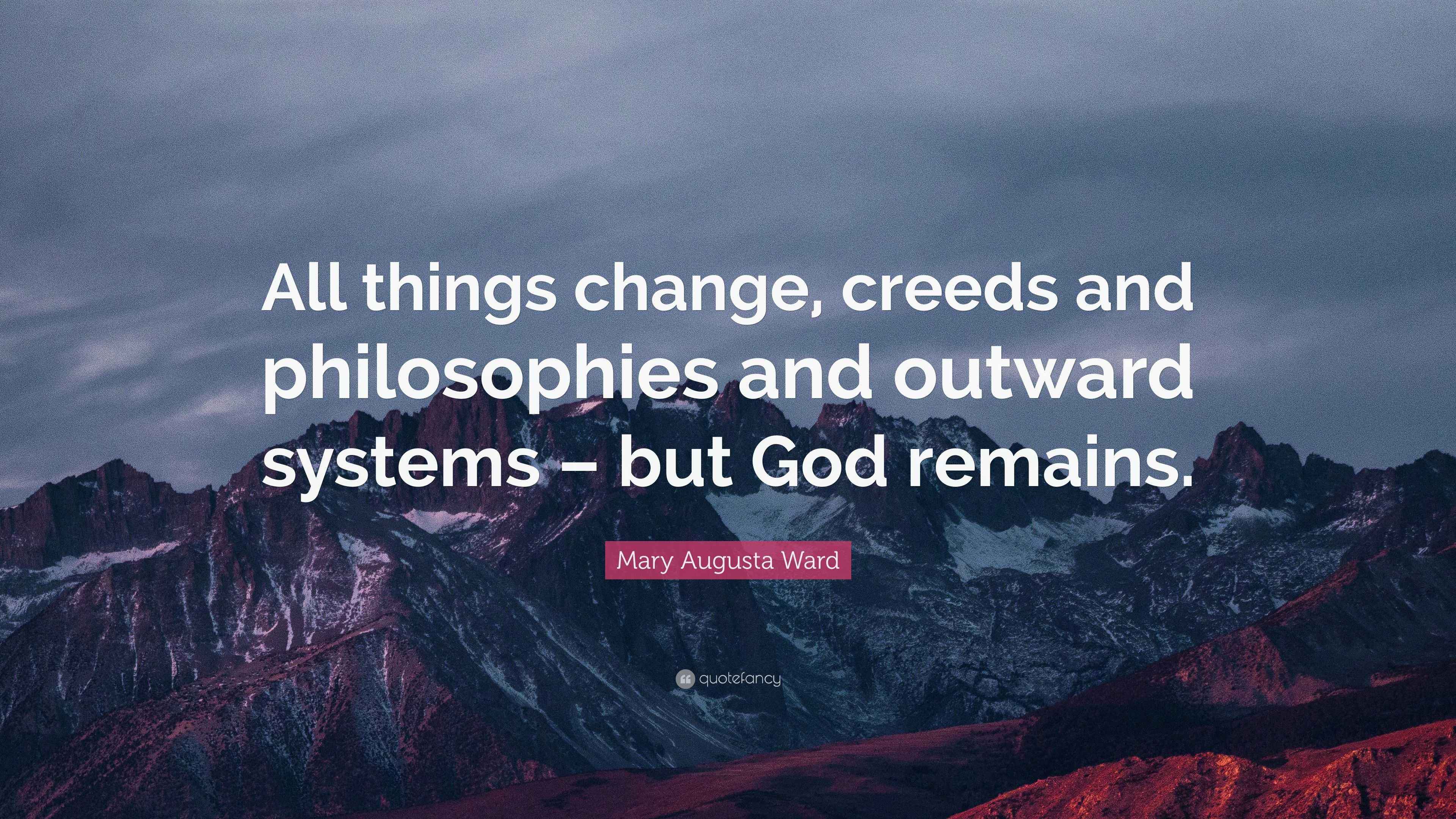 Mary Augusta Ward Quote: “All things change, creeds and philosophies ...