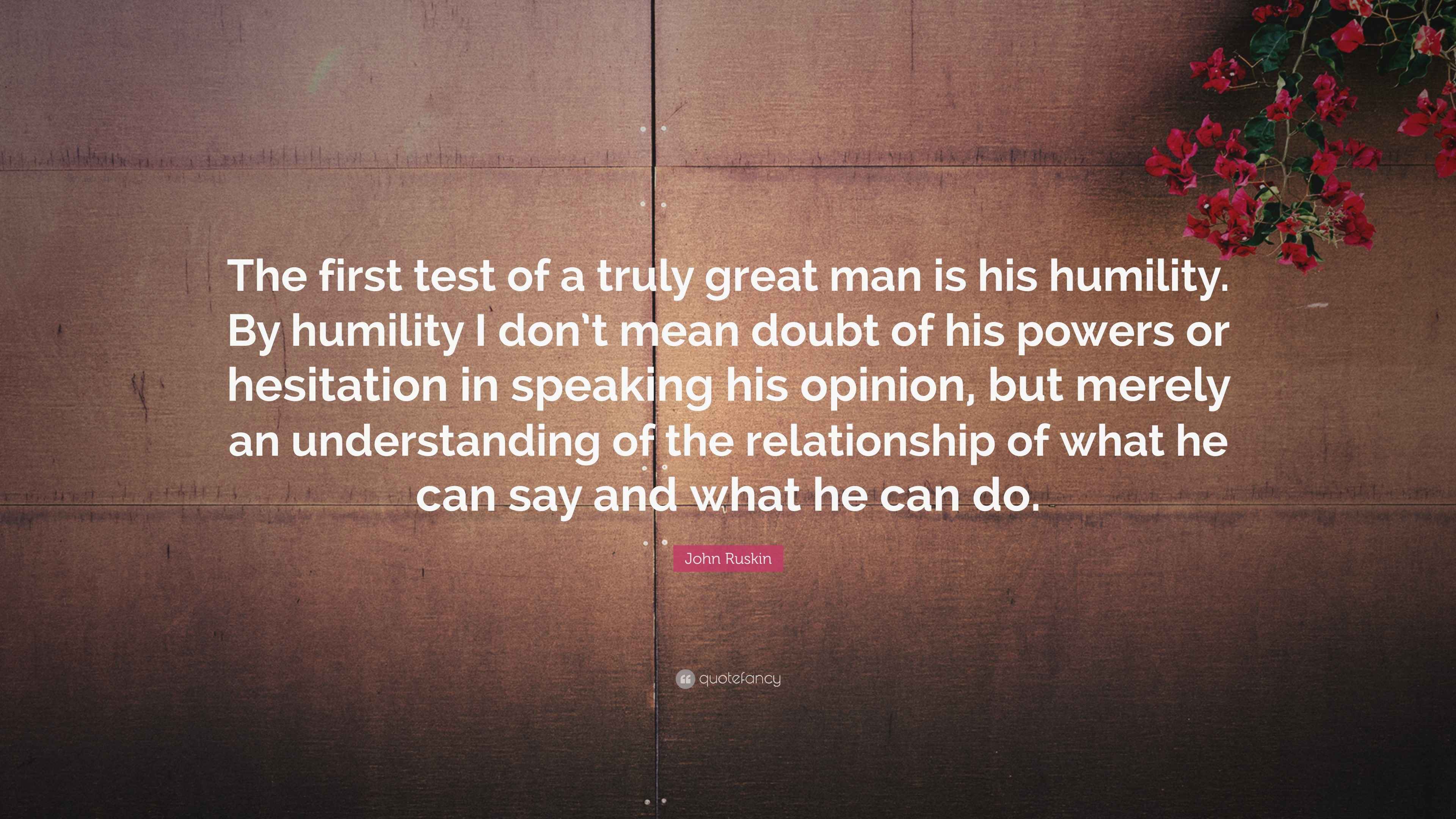 John Ruskin Quote: “The first test of a truly great man is his humility ...