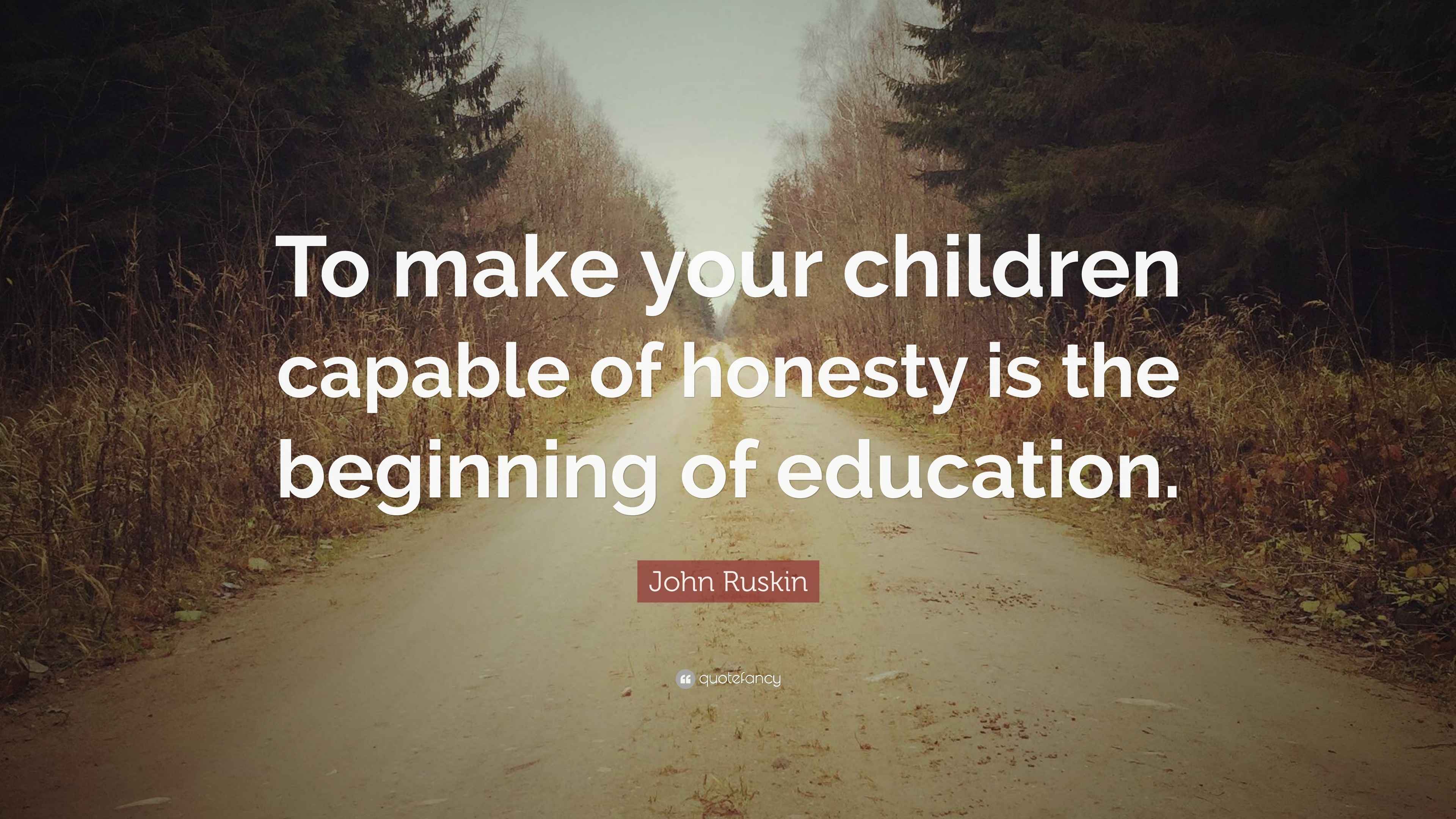 John Ruskin Quote: “To make your children capable of honesty is the ...