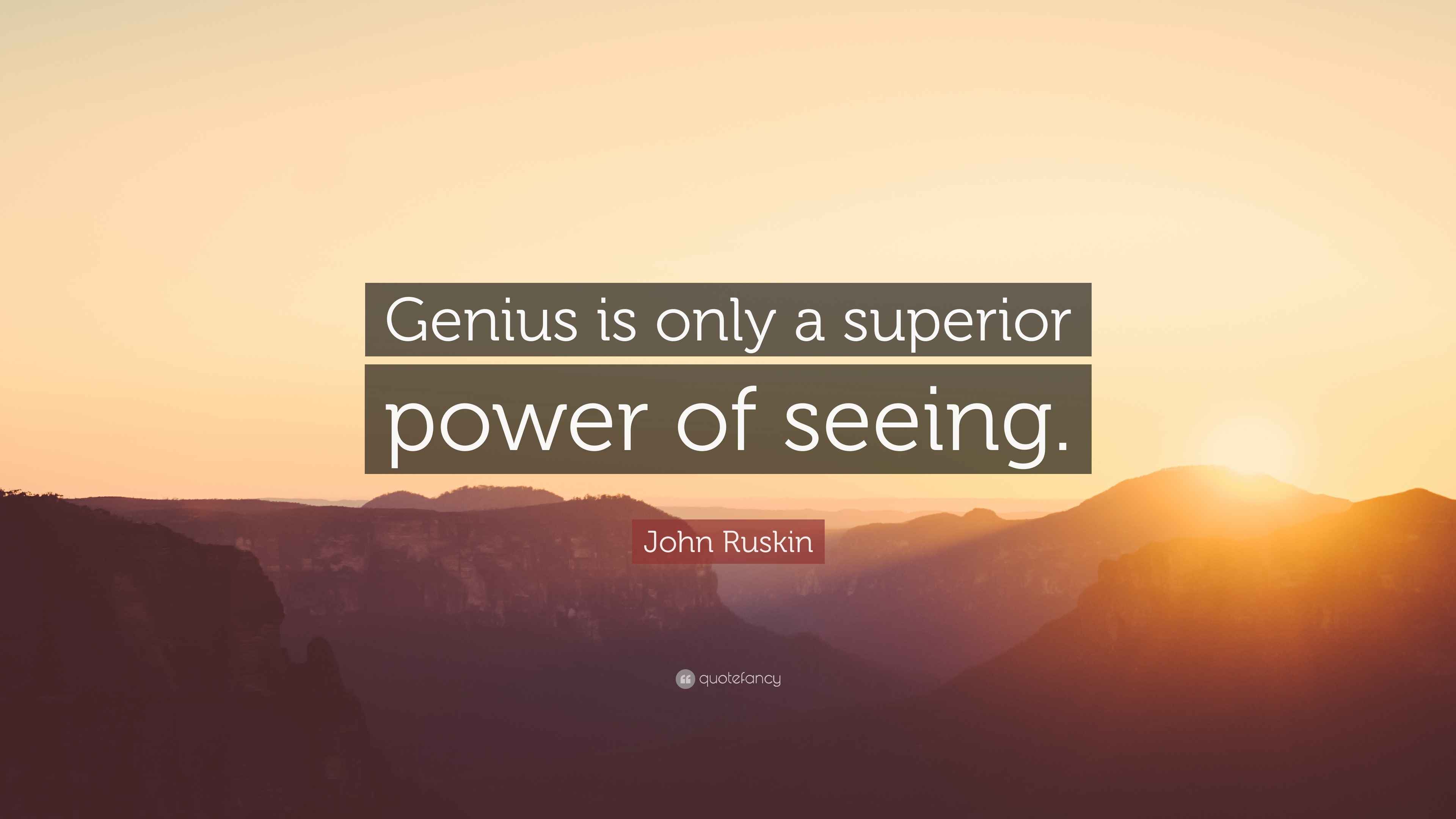 John Ruskin Quote: “Genius is only a superior power of seeing.”