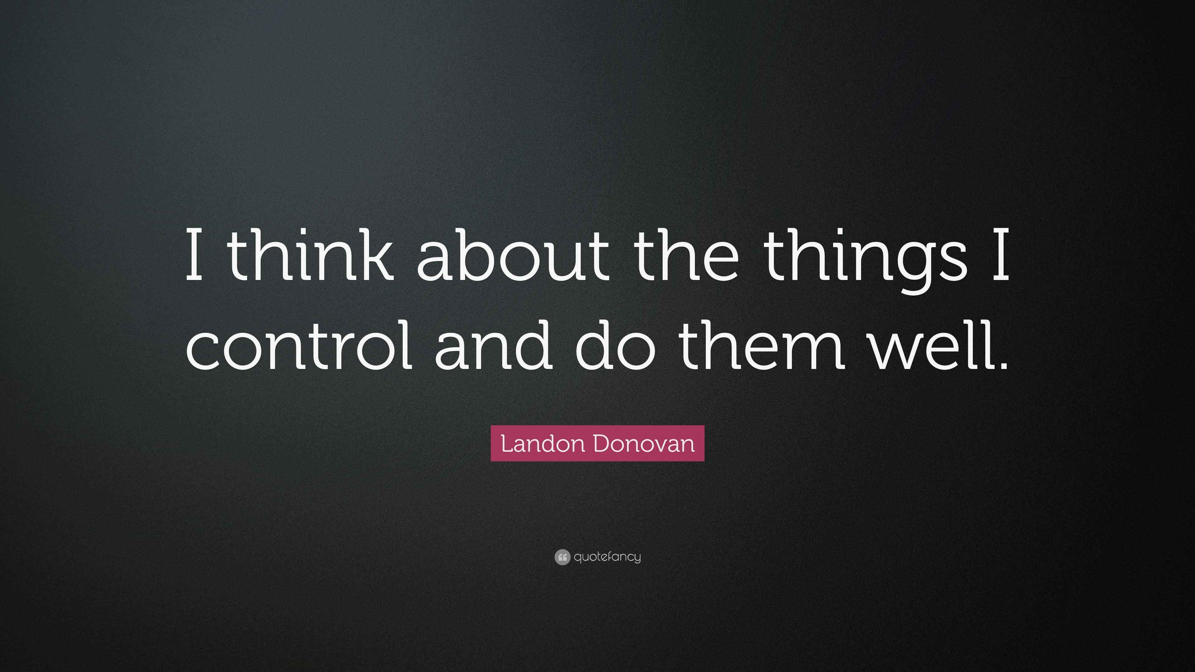 Landon Donovan Quote: “I think about the things I control and do them ...