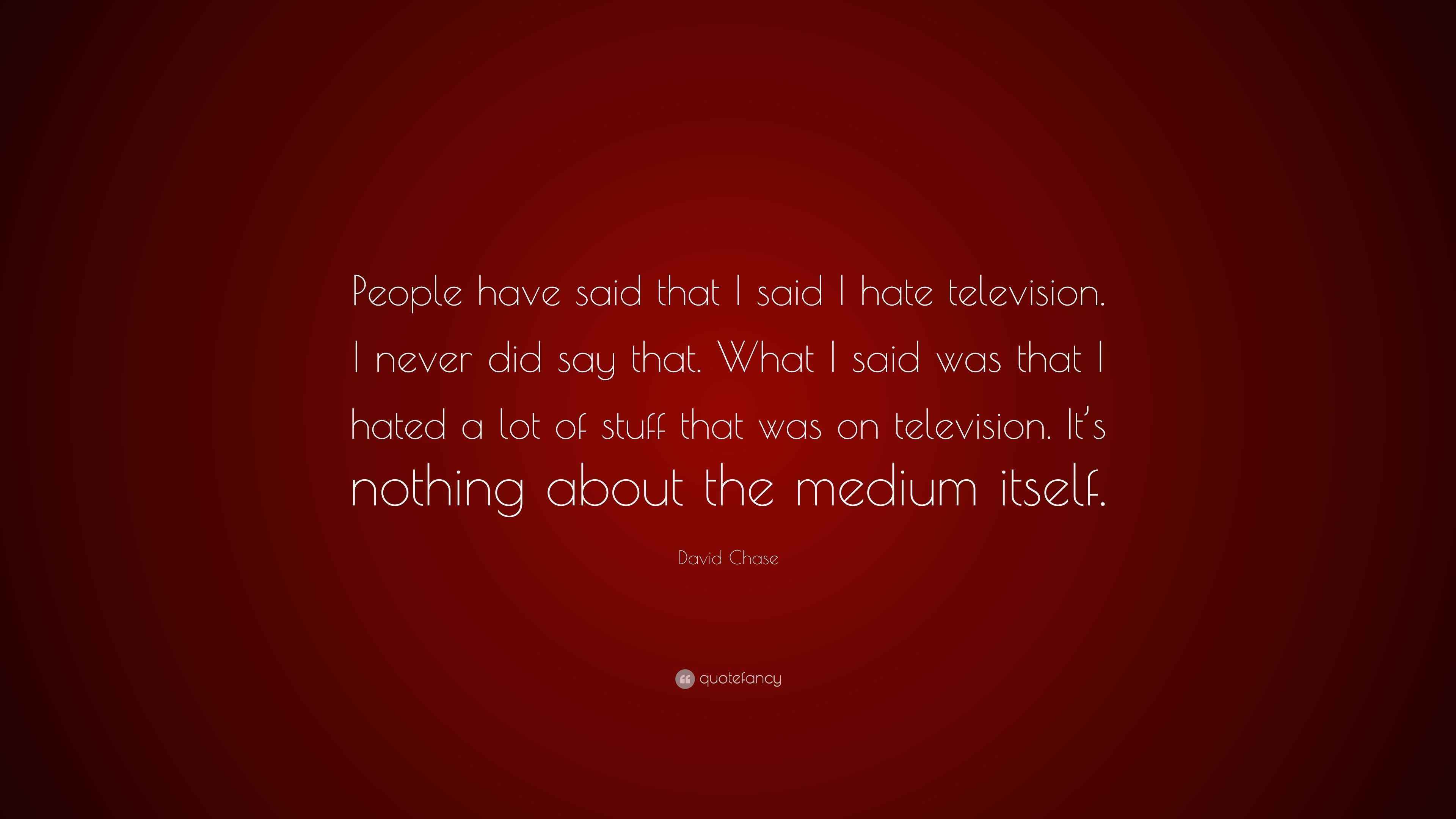 David Chase Quote: “People have said that I said I hate television. I ...