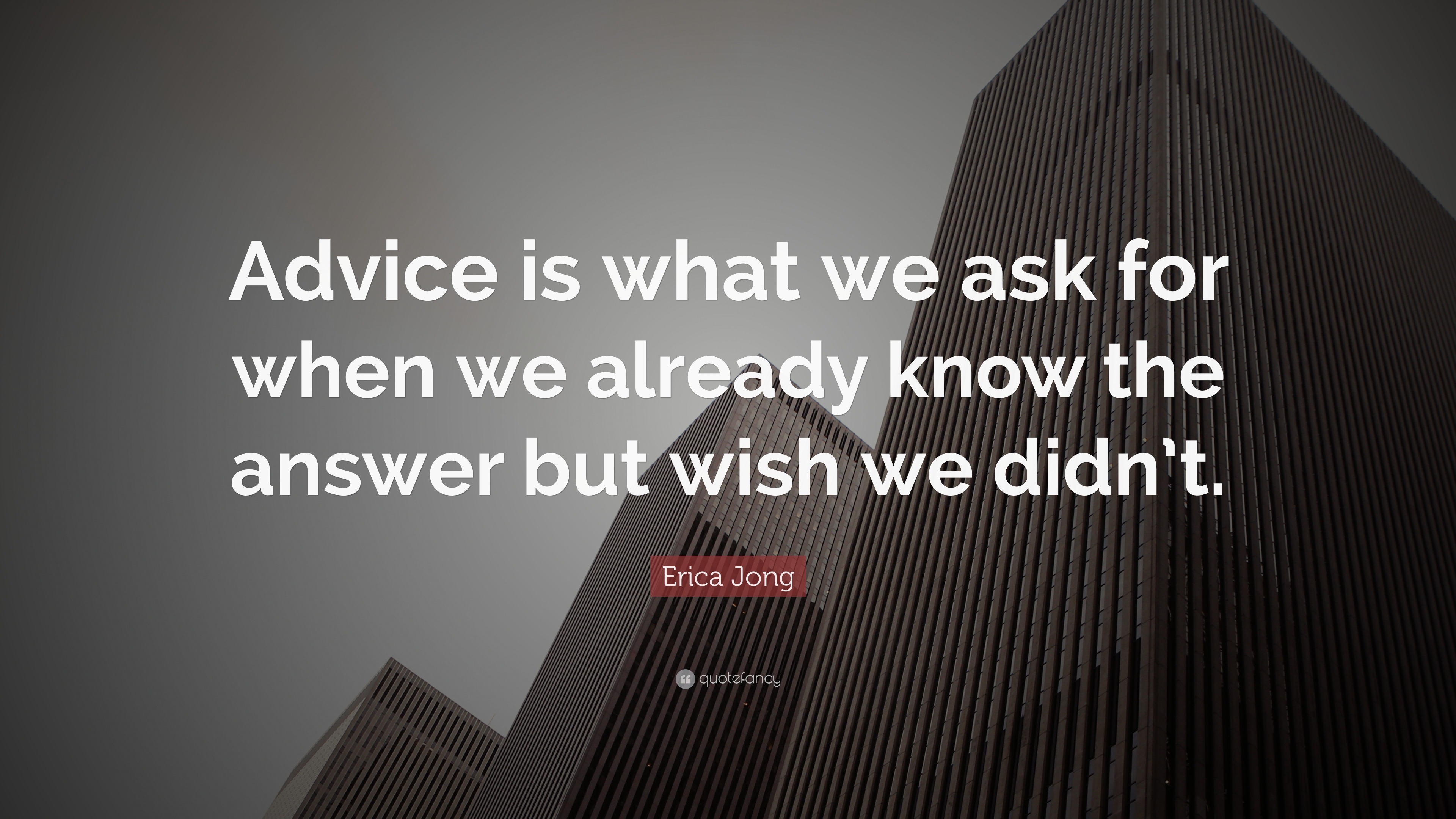 Erica Jong Quote: “Advice is what we ask for when we already know the ...
