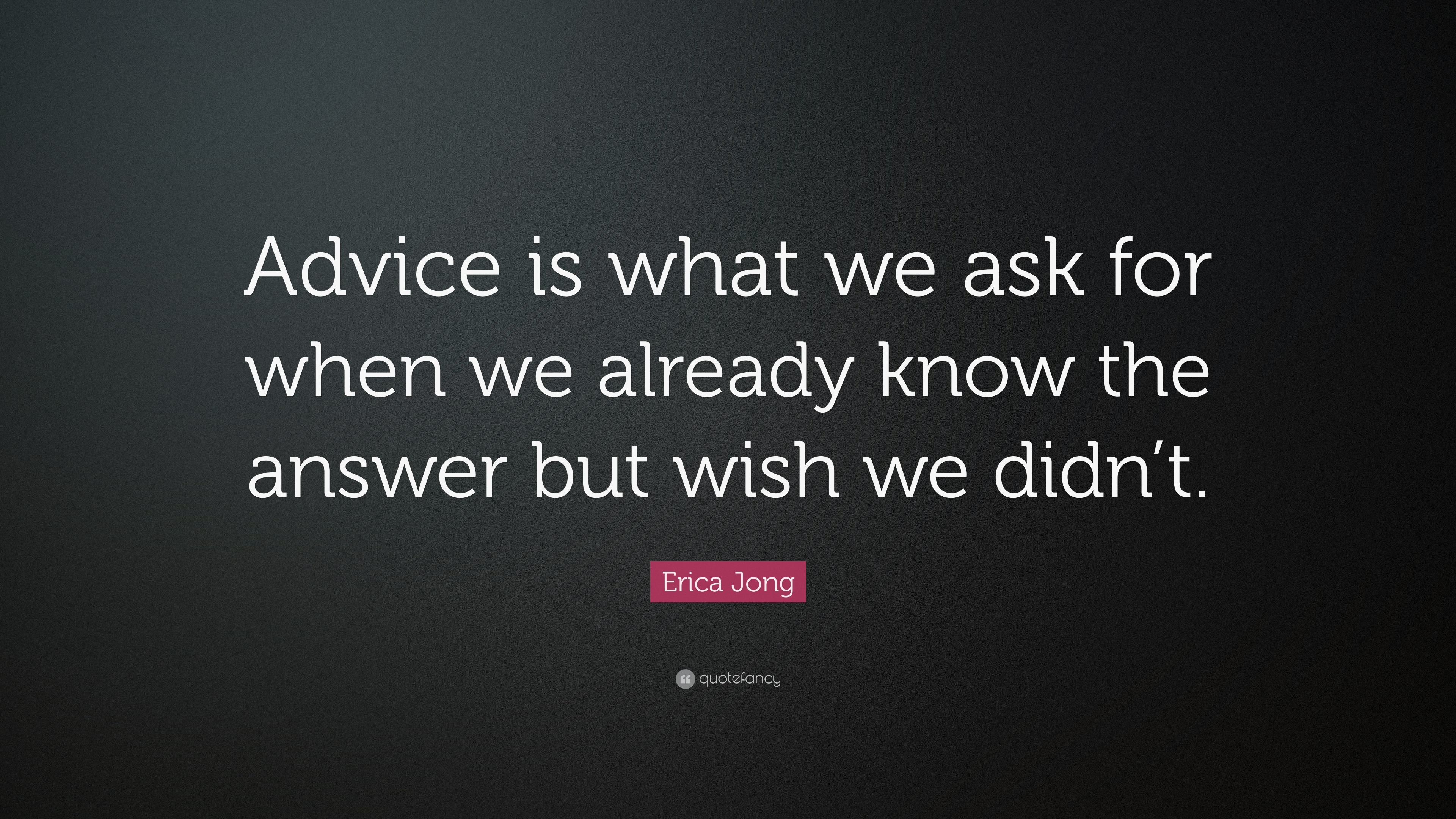 Erica Jong Quote: “Advice is what we ask for when we already know the ...