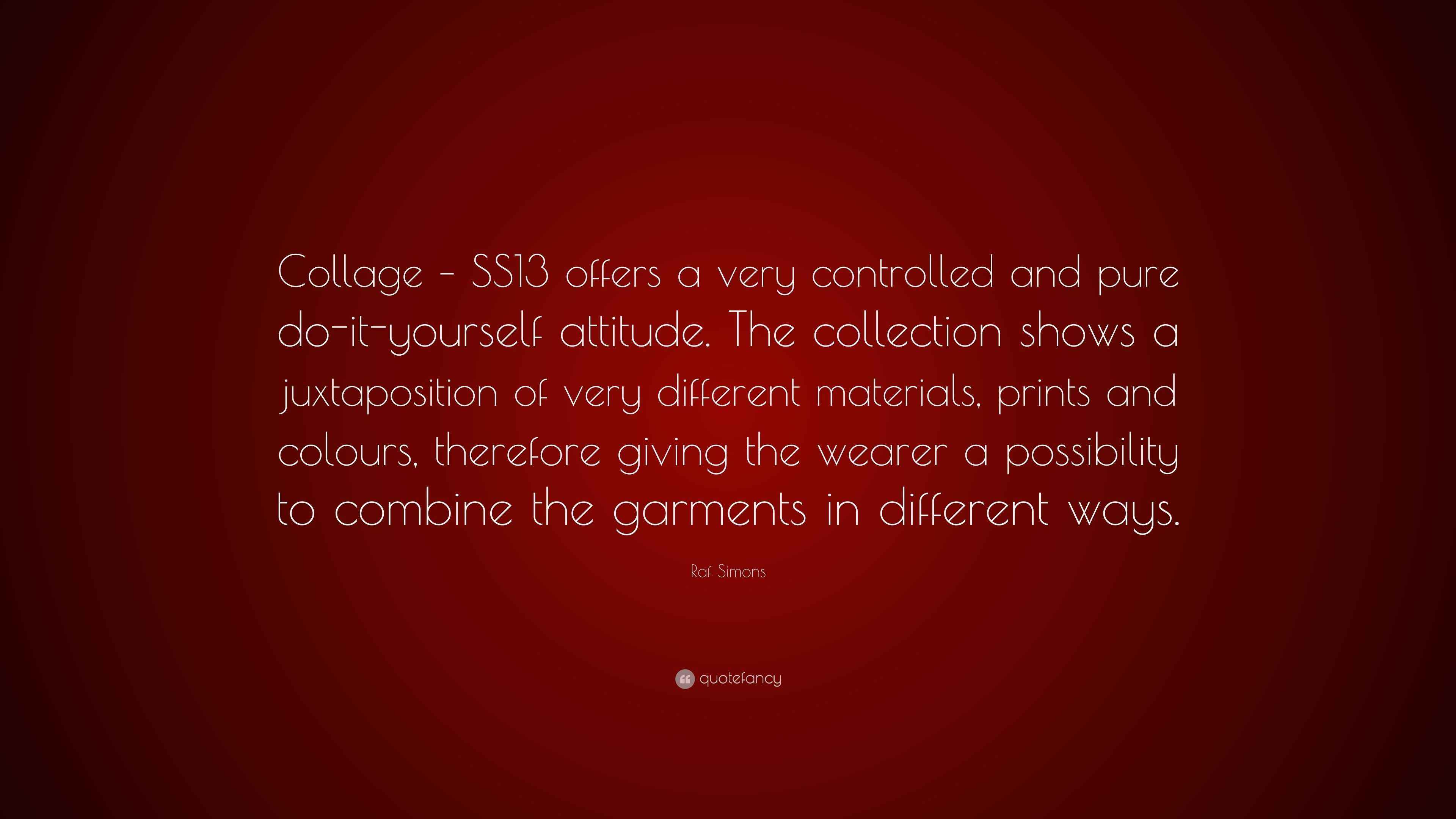 Raf Simons Quote: “Collage – SS13 offers a very controlled and pure do ...