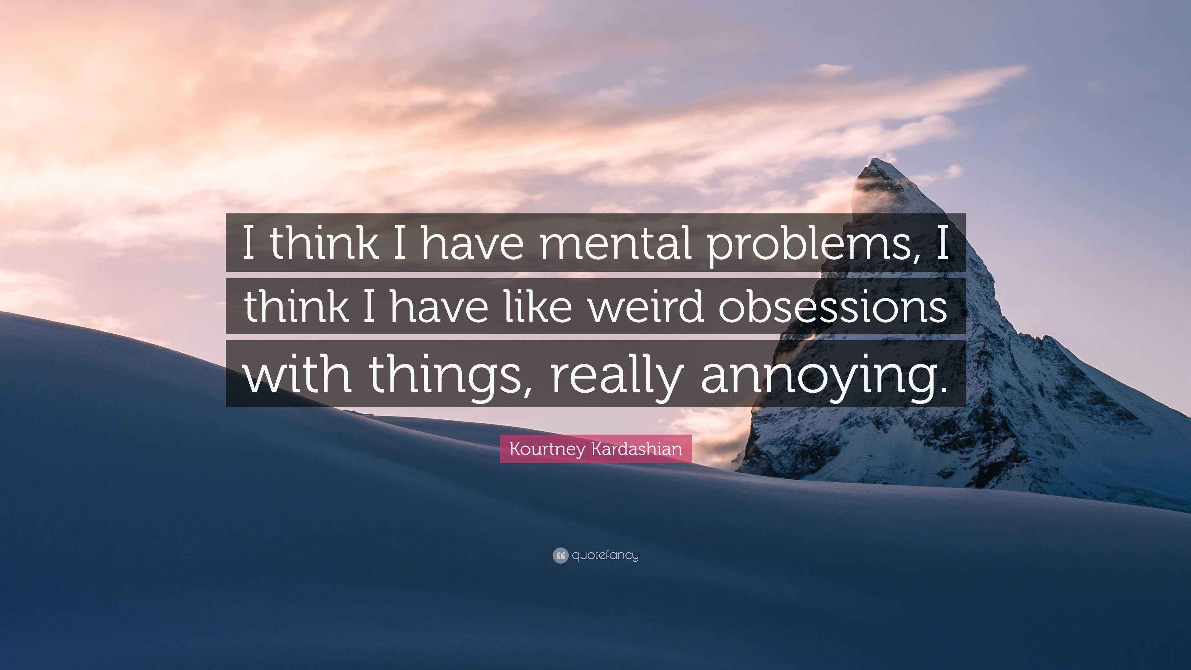 Kourtney Kardashian Quote: “I think I have mental problems, I think I ...