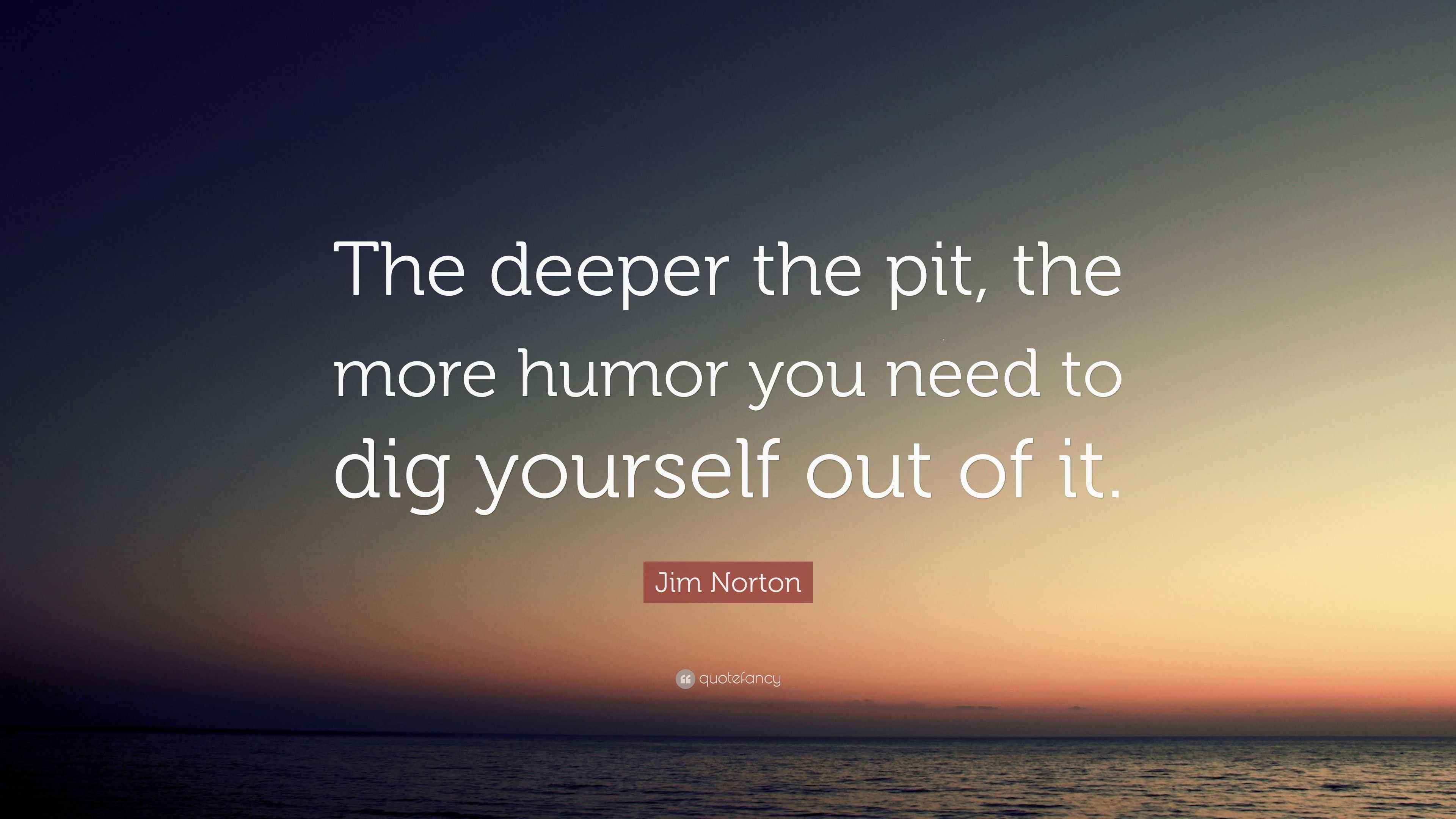 Jim Norton Quote: “The deeper the pit, the more humor you need to dig ...