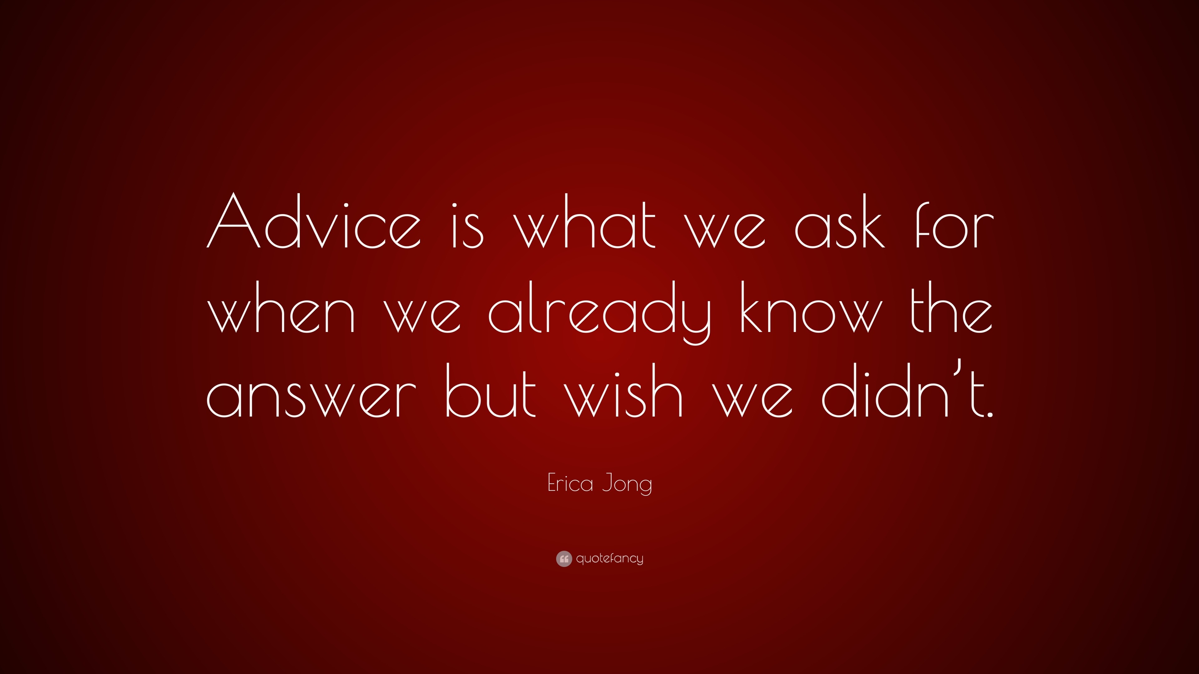 Erica Jong Quote: “Advice is what we ask for when we already know the ...