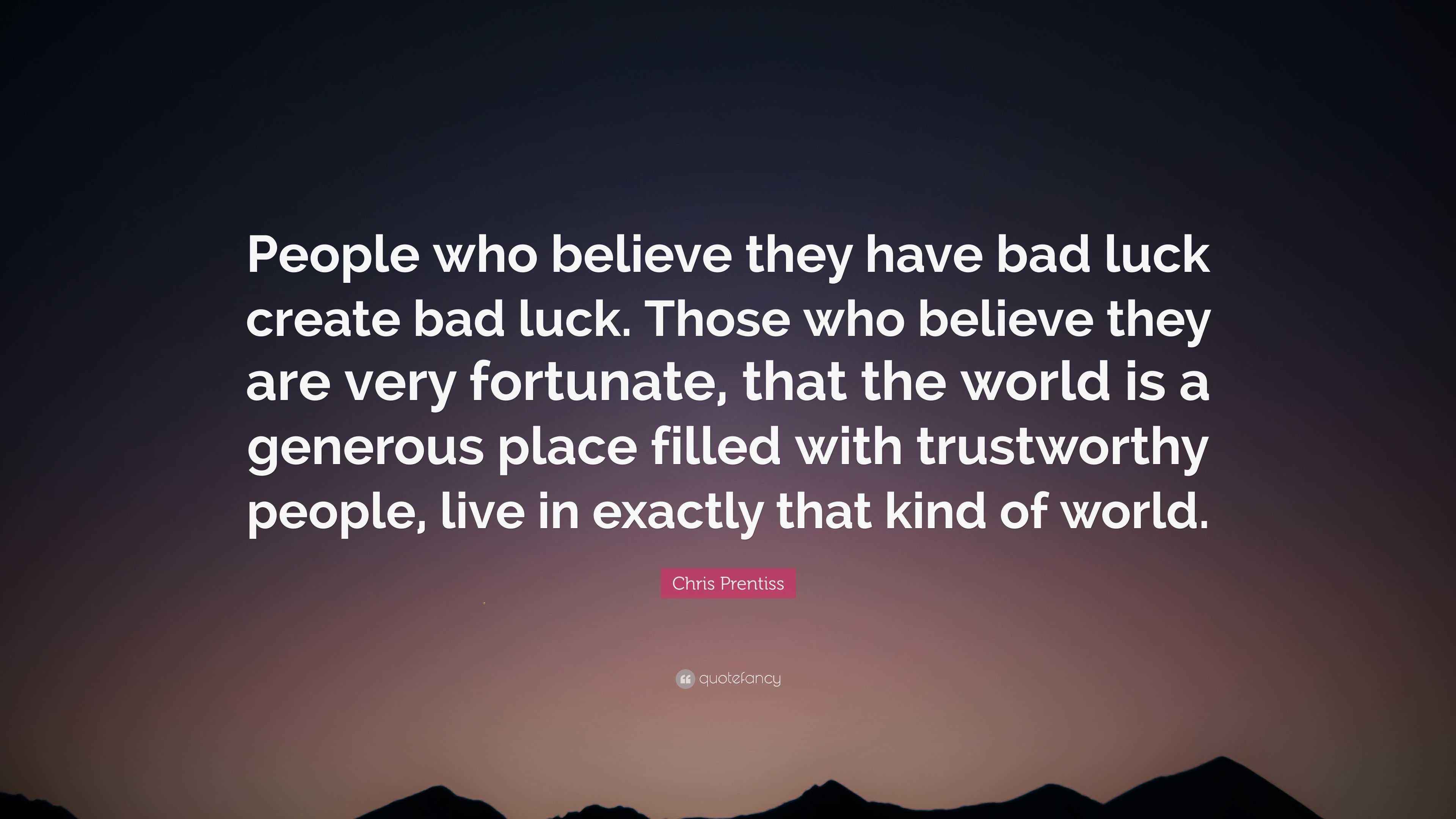 Chris Prentiss Quote: “People who believe they have bad luck create bad ...