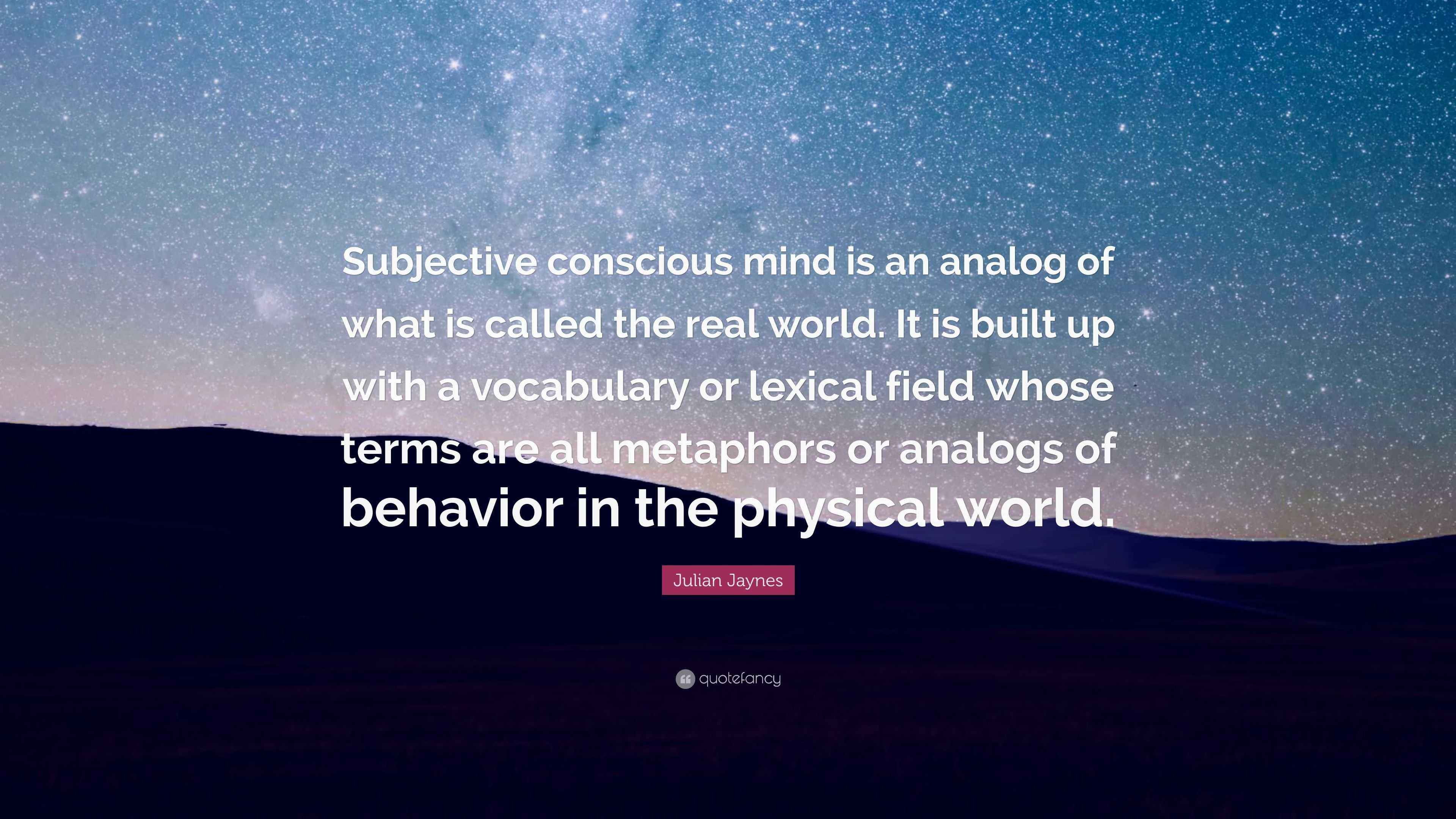 Julian Jaynes Quote: “Subjective conscious mind is an analog of what is ...