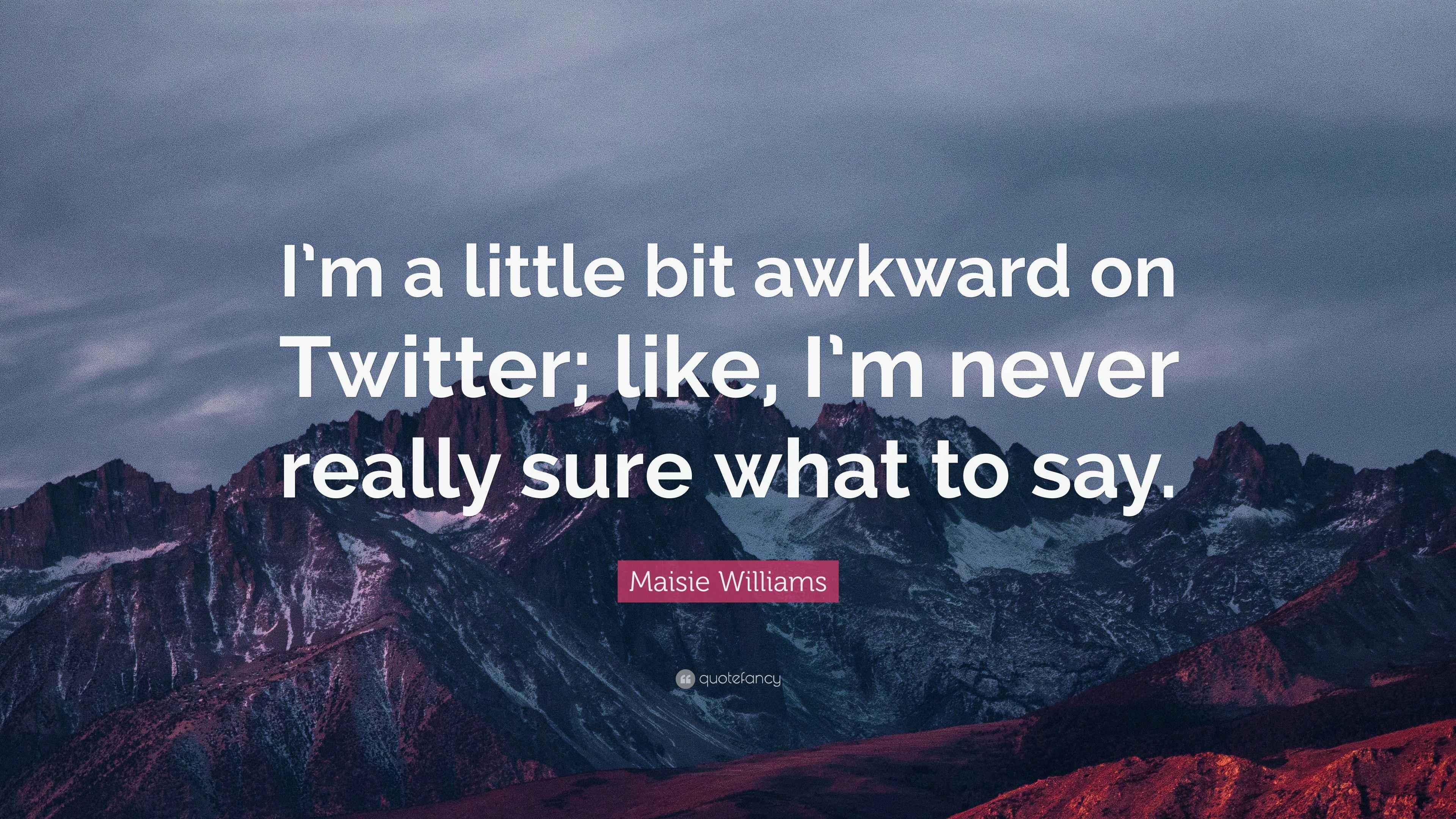 Maisie Williams Quote: “I’m a little bit awkward on Twitter; like, I’m ...