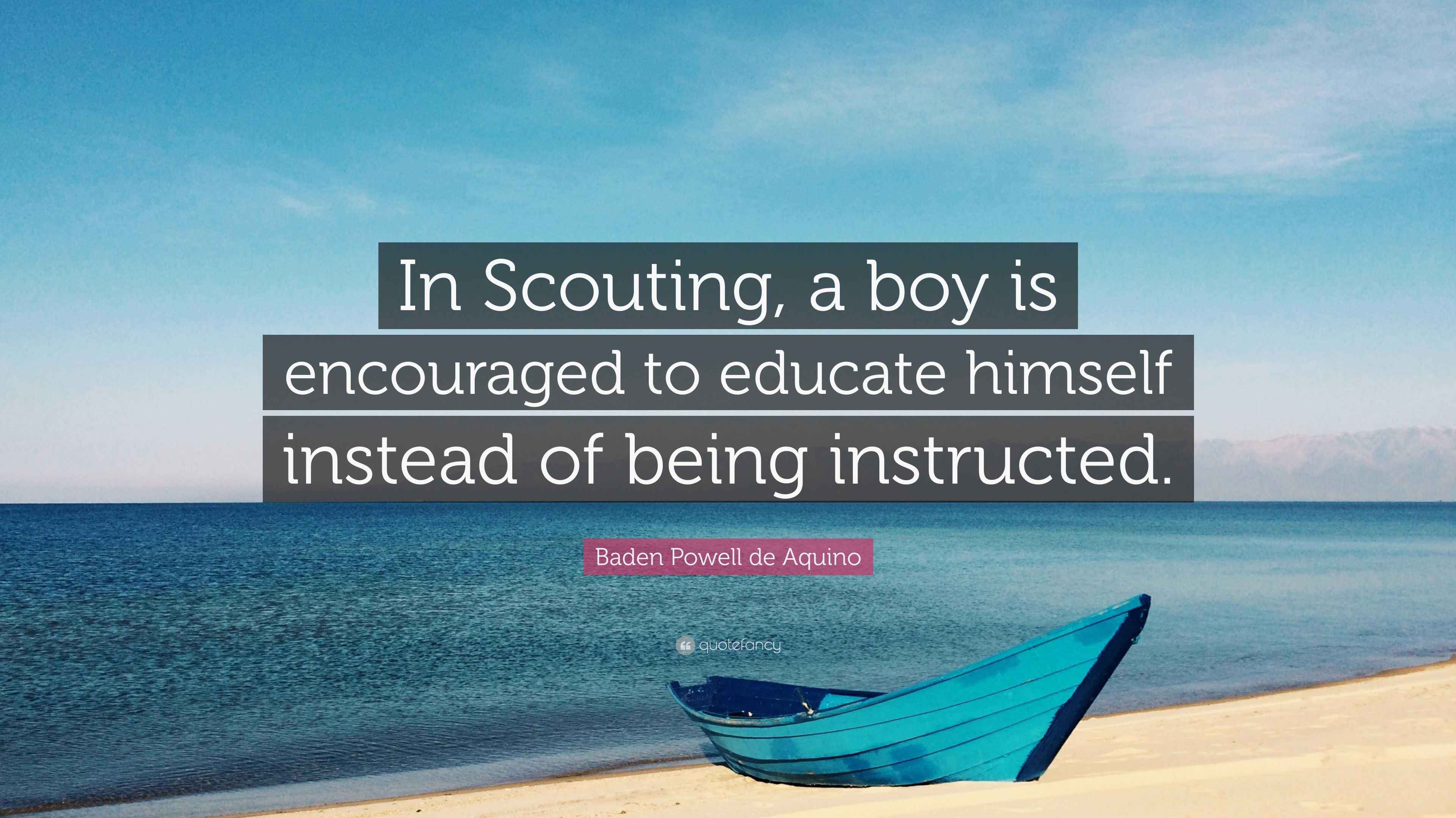 Baden Powell de Aquino Quote: “In Scouting, a boy is encouraged to ...
