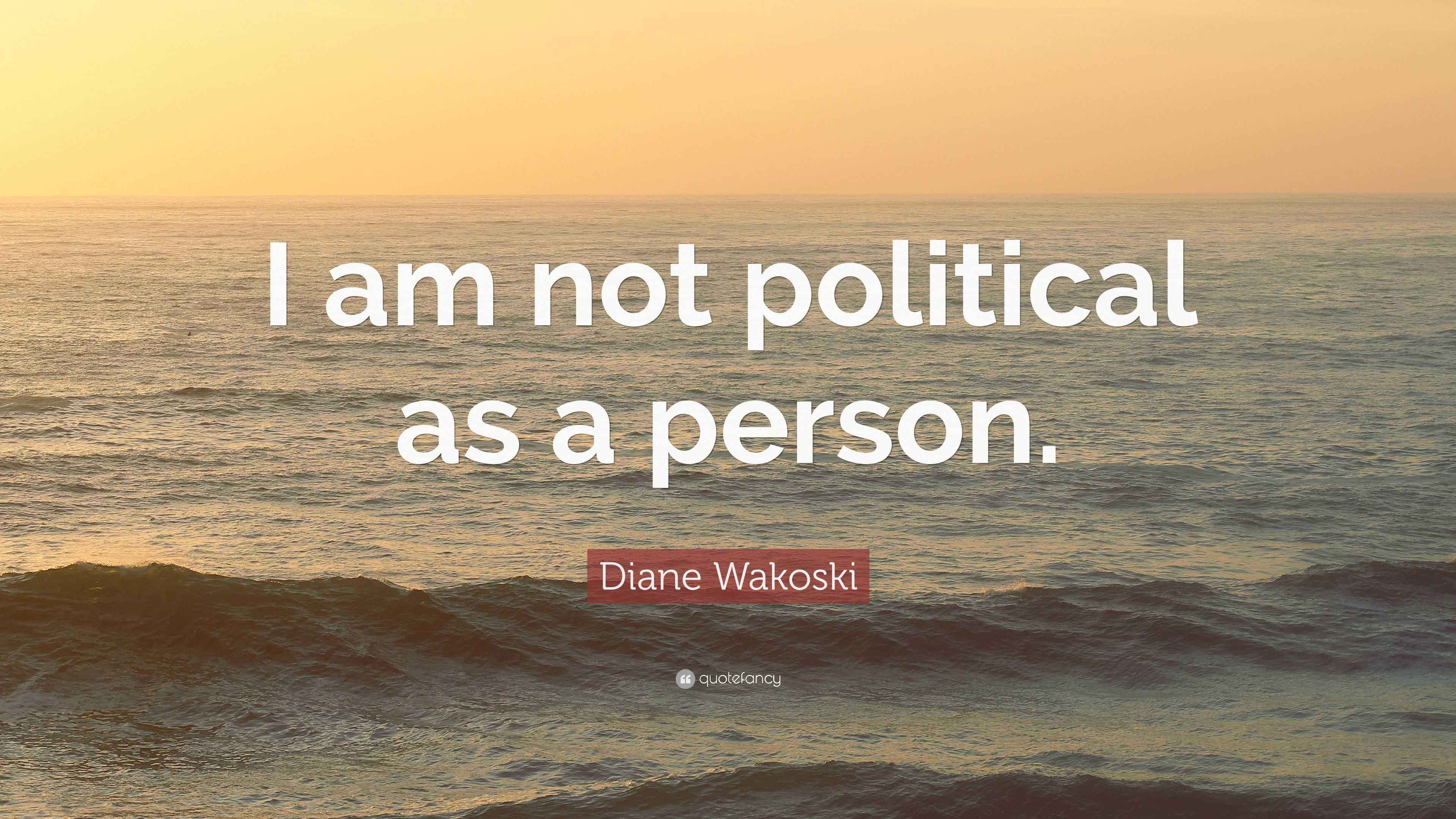 Diane Wakoski Quote: “I am not political as a person.”