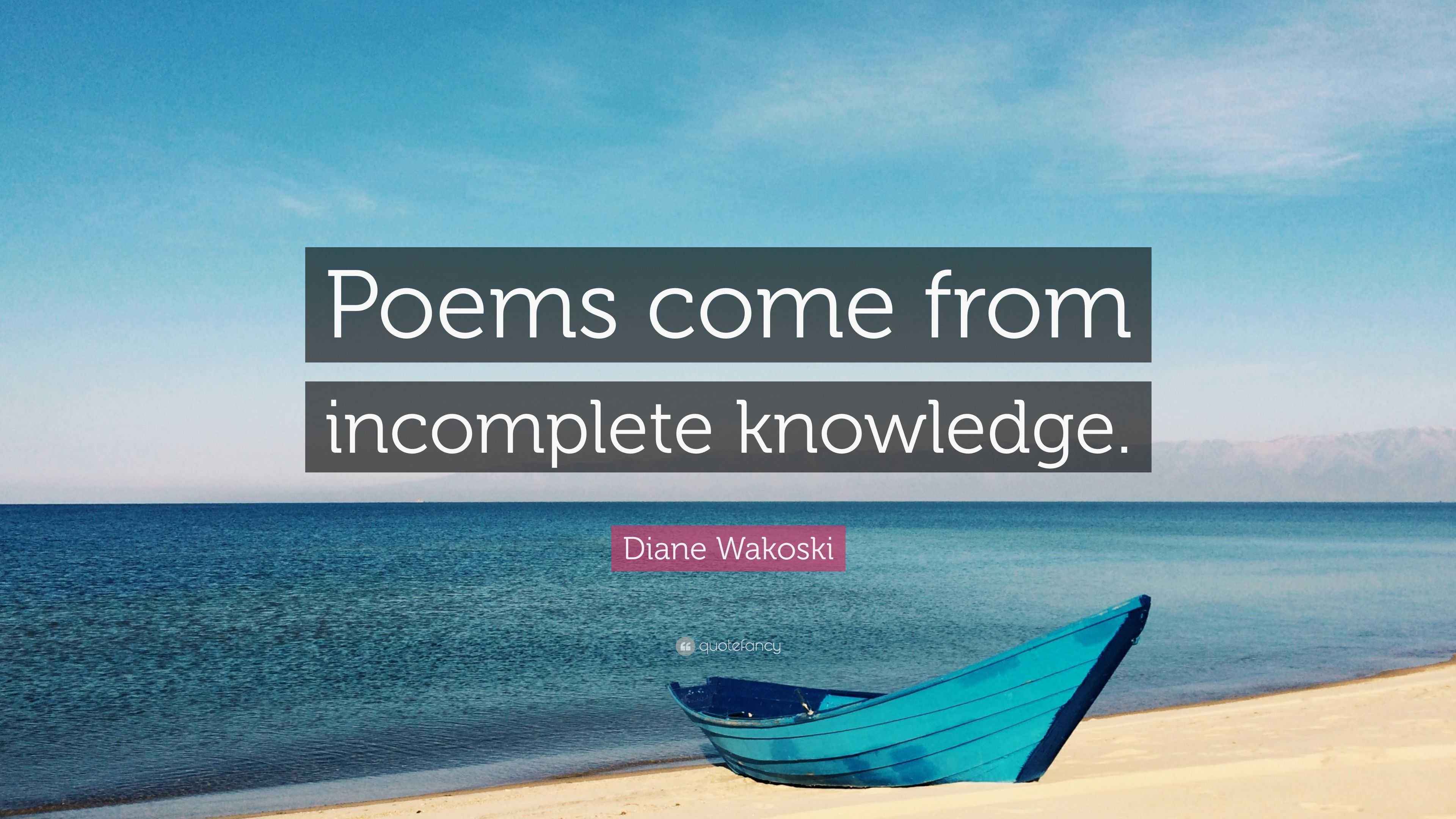 Diane Wakoski Quote: “Poems come from incomplete knowledge.”