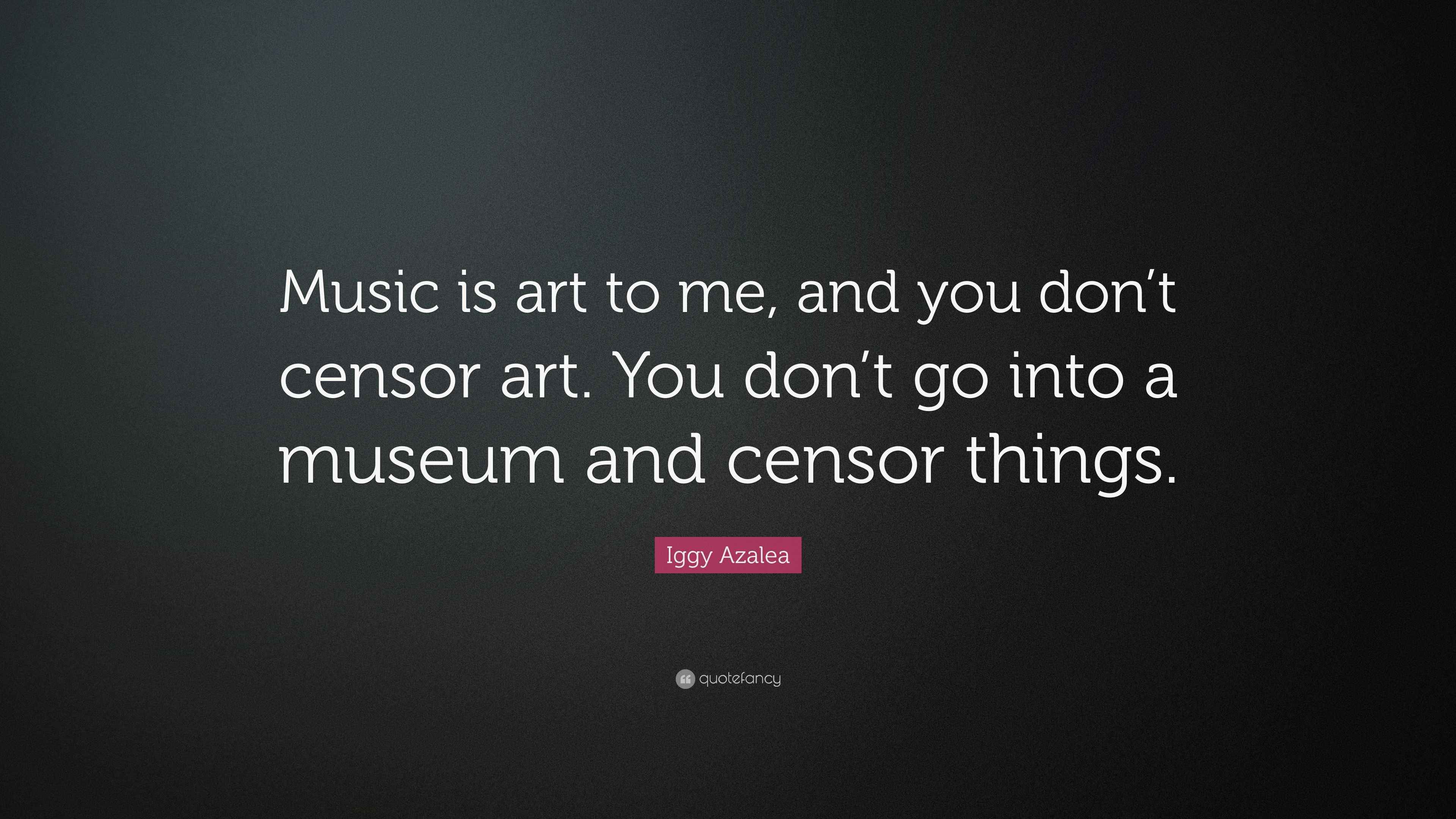 Iggy Azalea Quote: “Music is art to me, and you don’t censor art. You ...