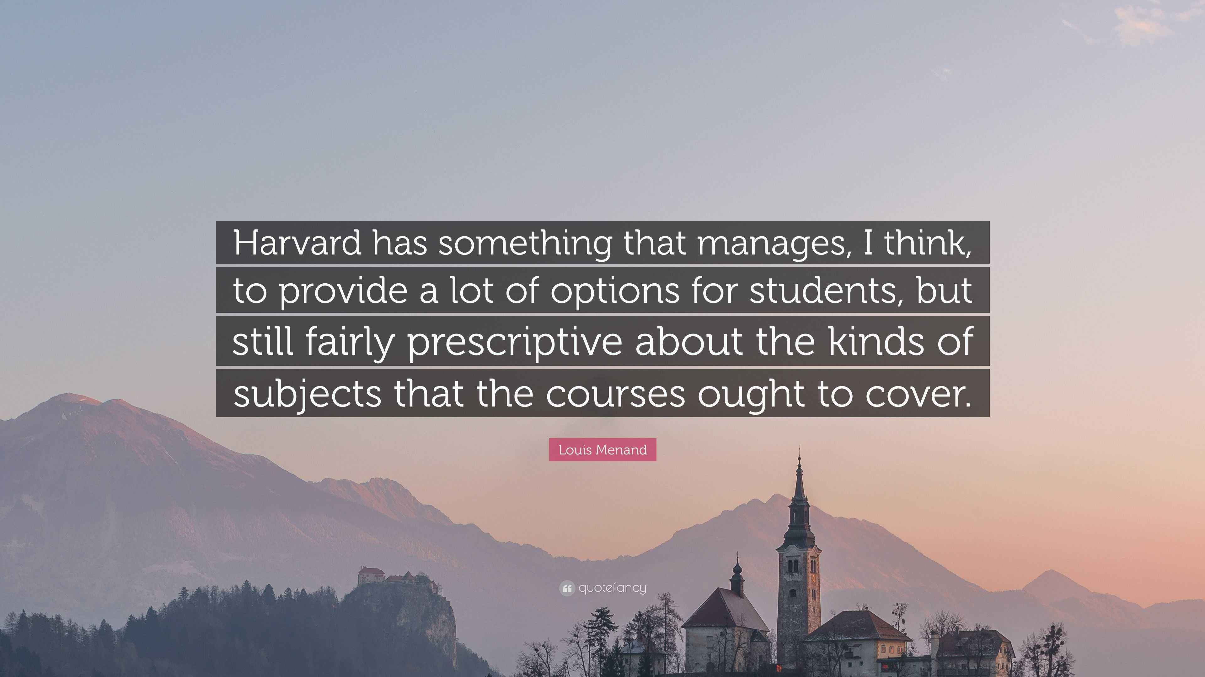 Louis Menand Quote: “Harvard has something that manages, I think, to ...