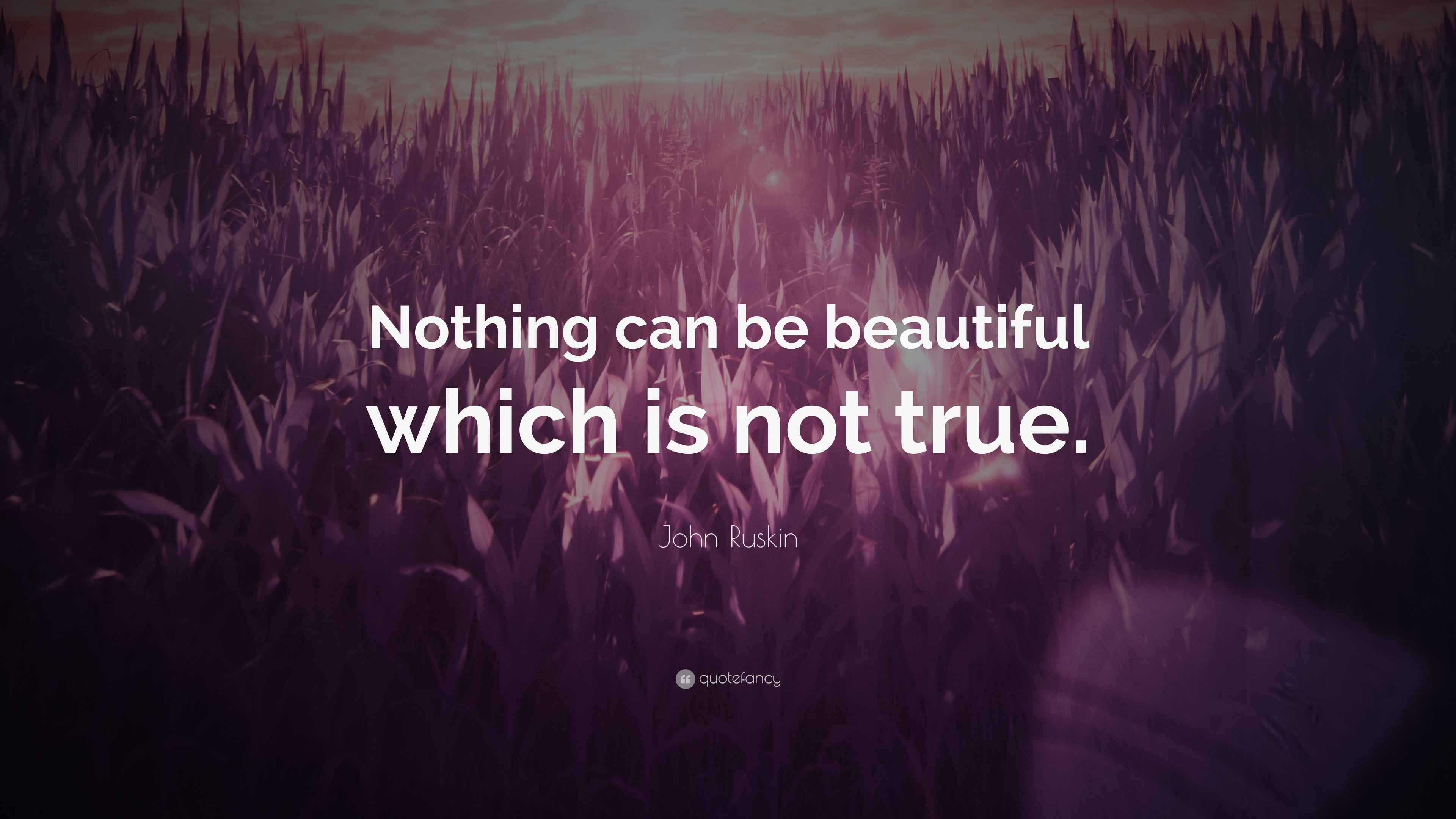 John Ruskin Quote: “Nothing can be beautiful which is not true.”