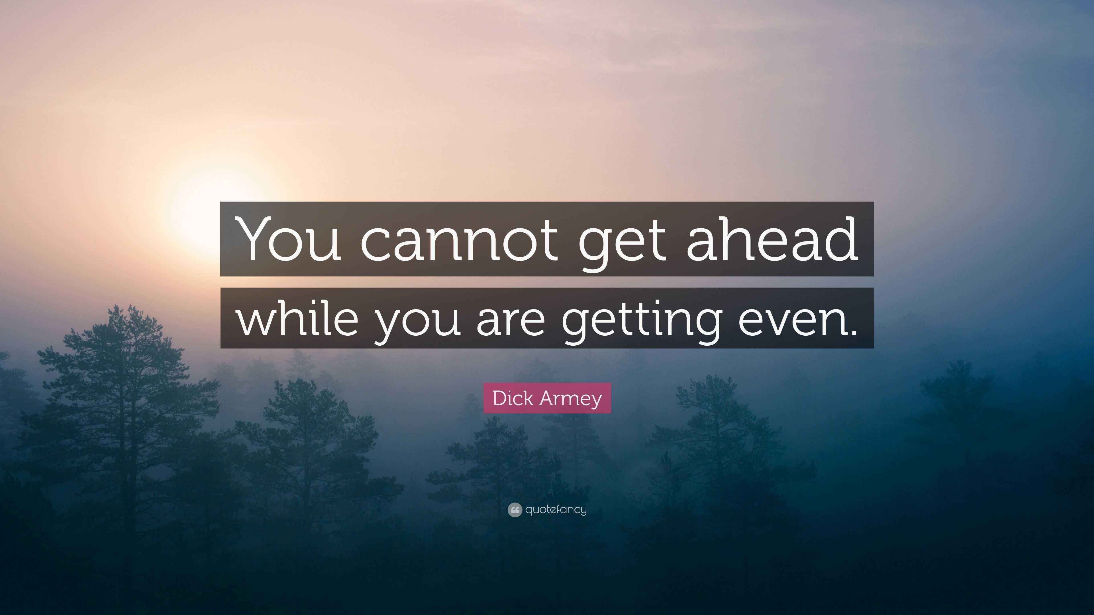 Dick Armey Quote: “You cannot get ahead while you are getting even.”