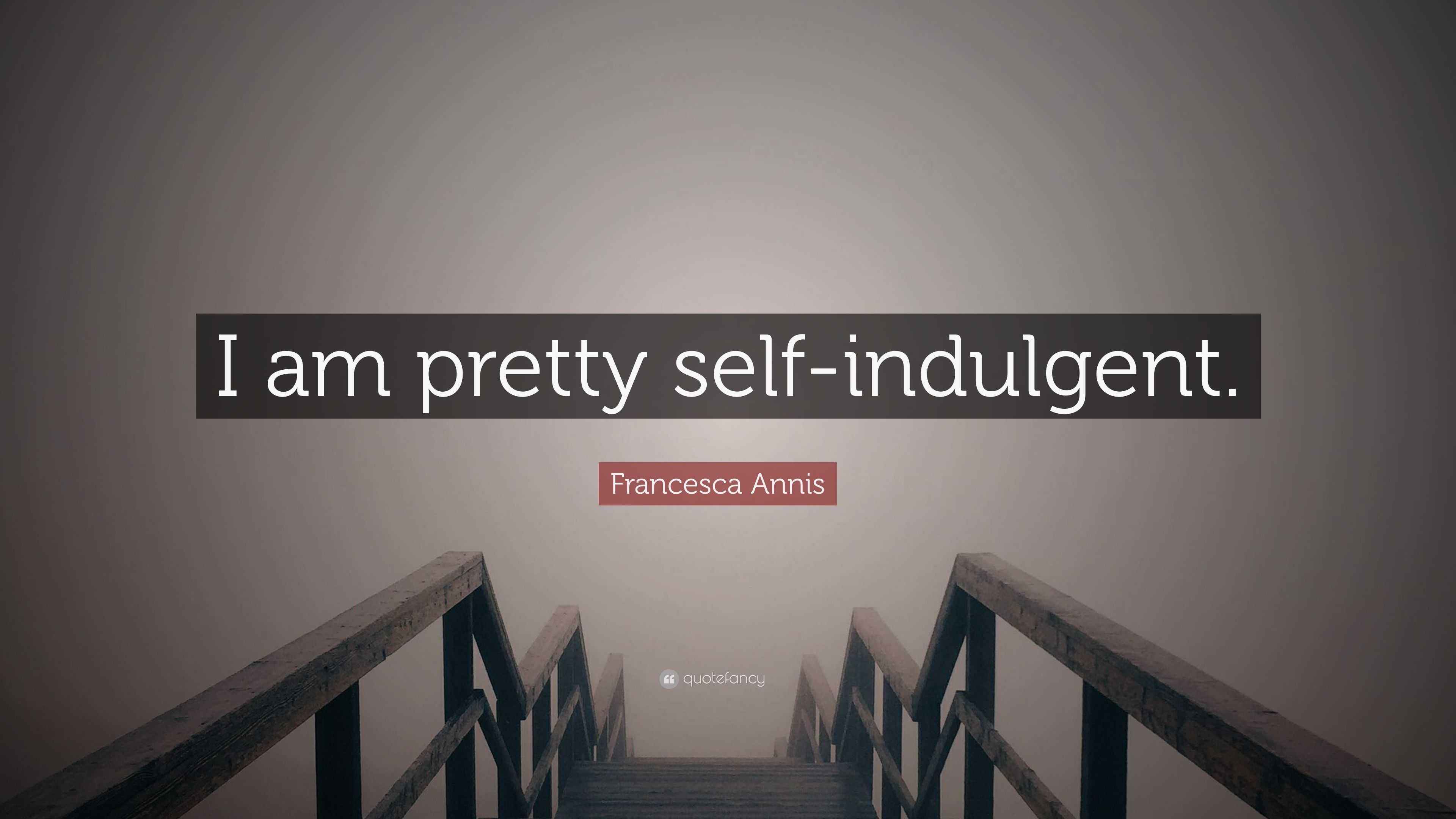 Francesca Annis Quote: “I am pretty self-indulgent.”