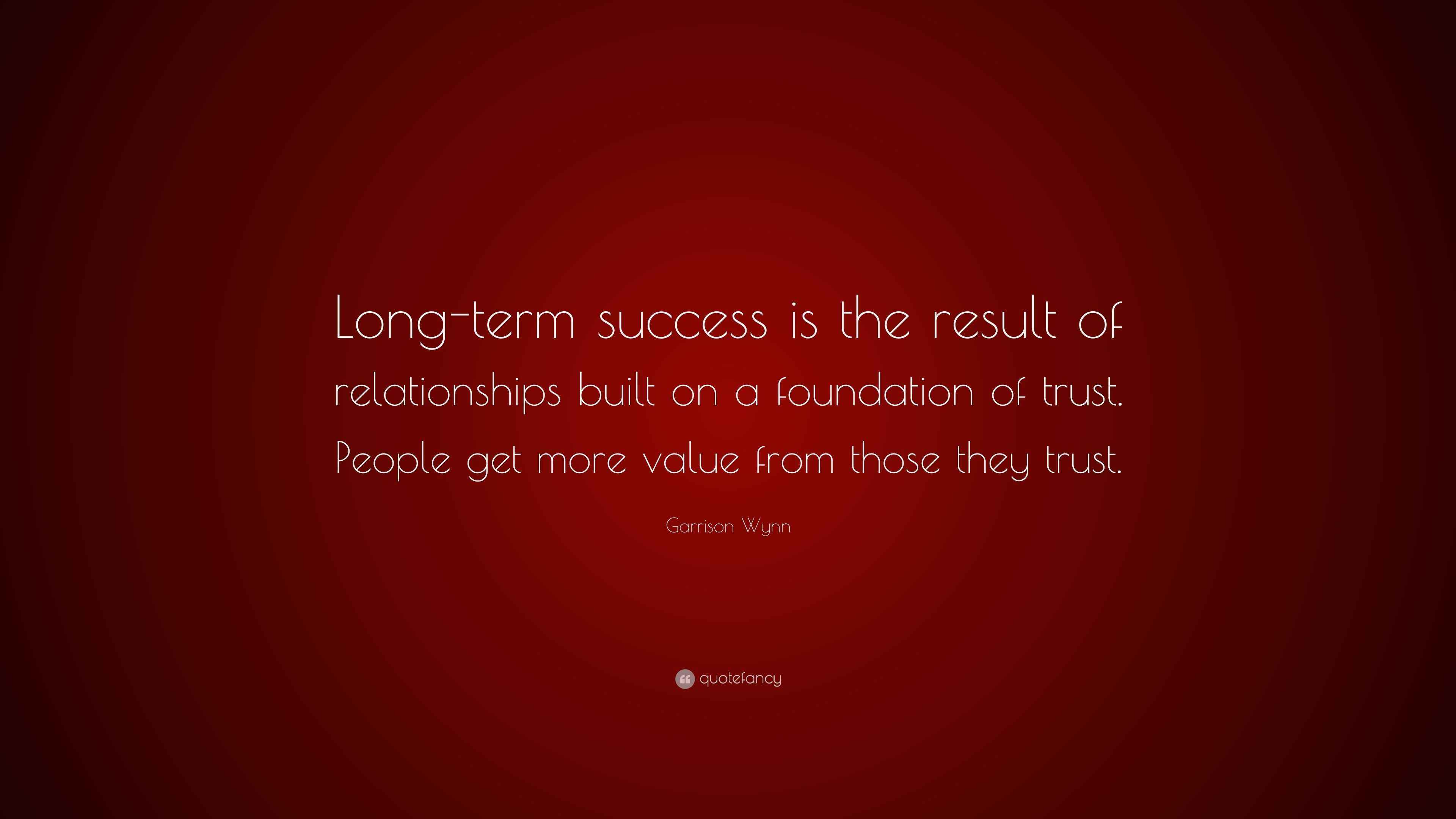 Garrison Wynn Quote: “Long-term success is the result of relationships ...