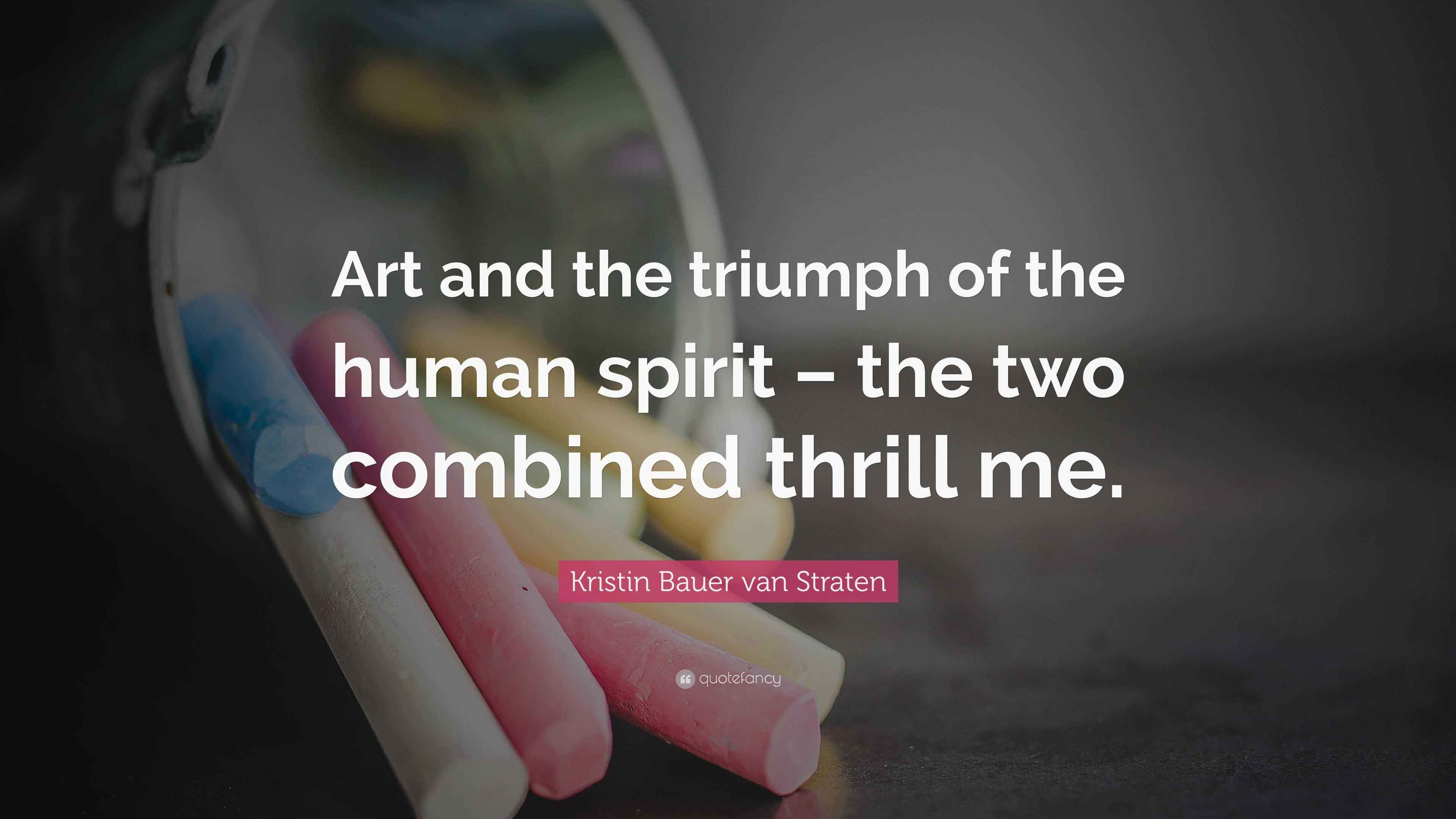Kristin Bauer van Straten Quote: “Art and the triumph of the human ...