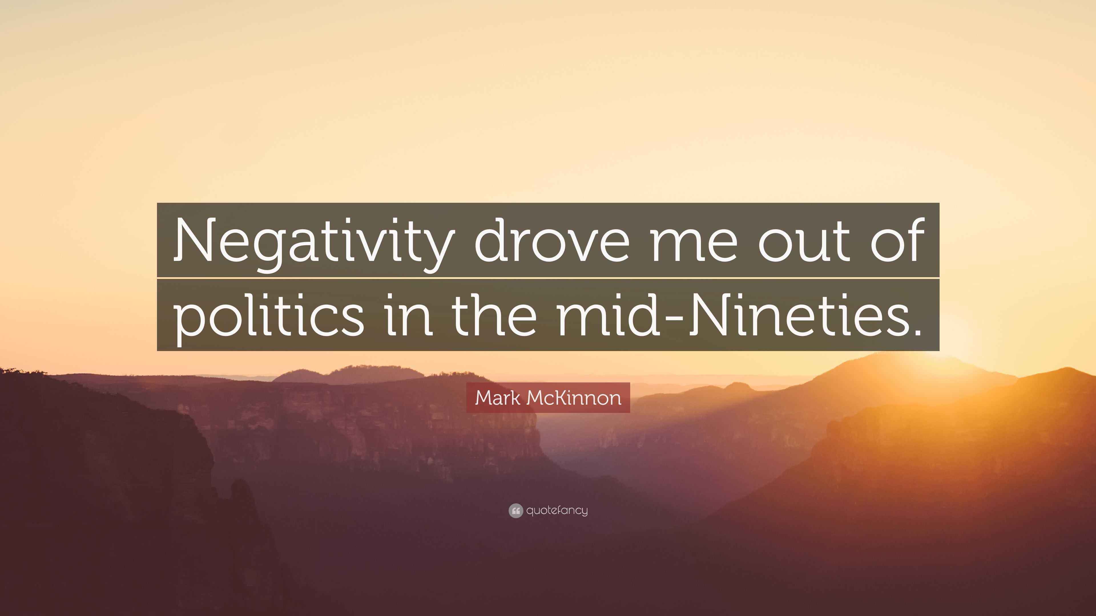 Mark McKinnon Quote: “Negativity drove me out of politics in the mid ...
