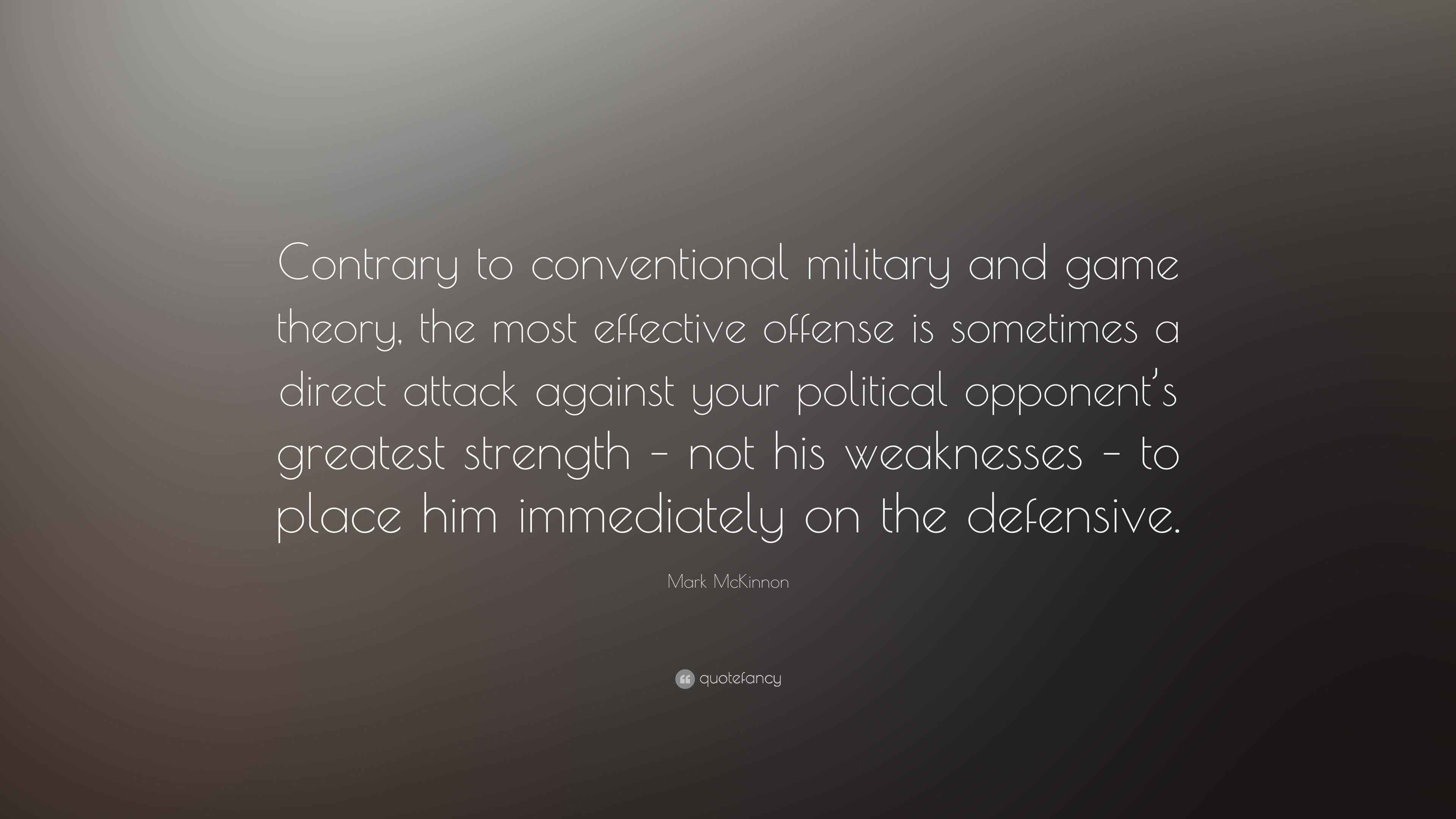Mark McKinnon Quote: “Contrary to conventional military and game theory ...