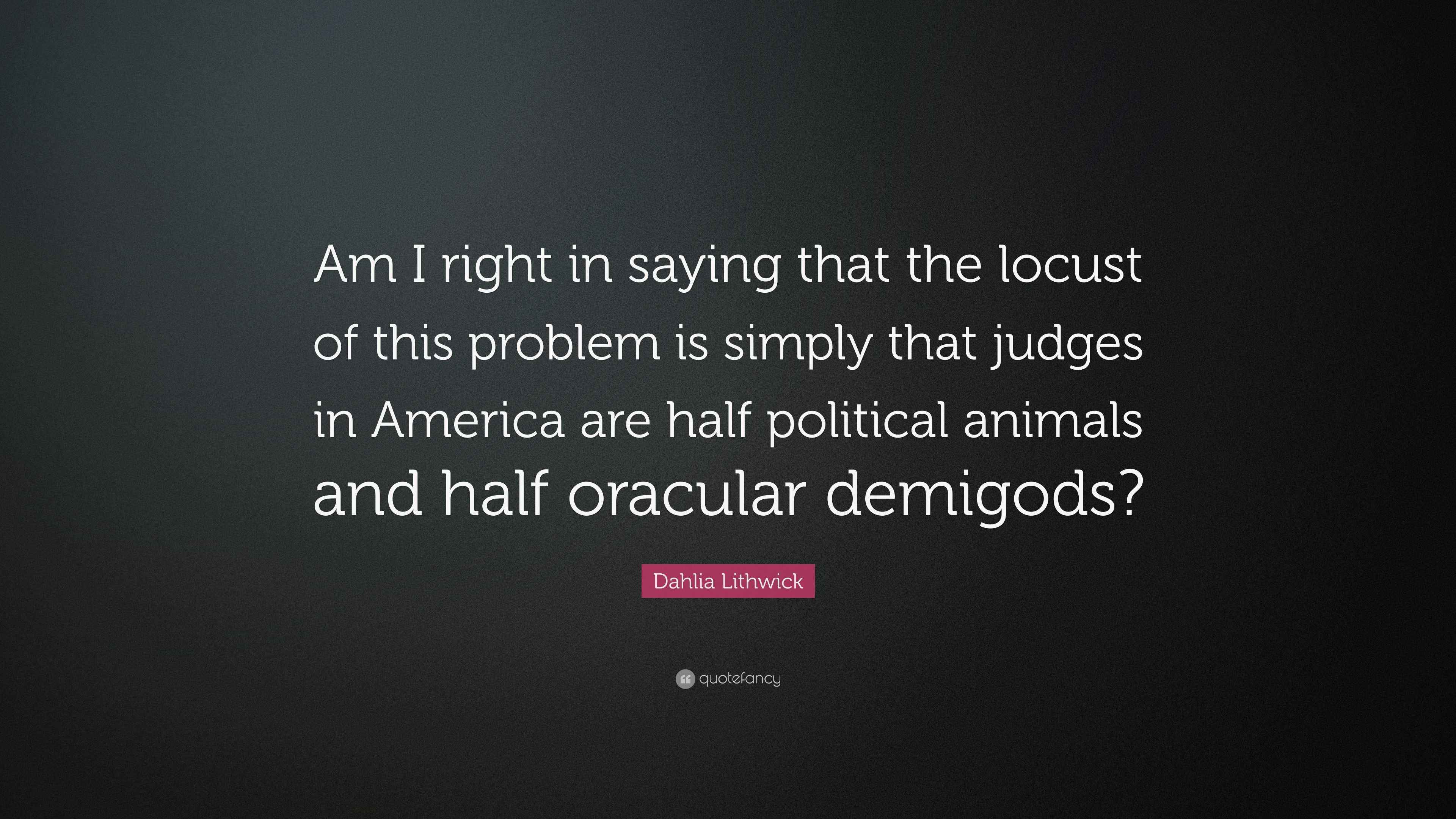 Dahlia Lithwick Quote: “Am I right in saying that the locust of this ...