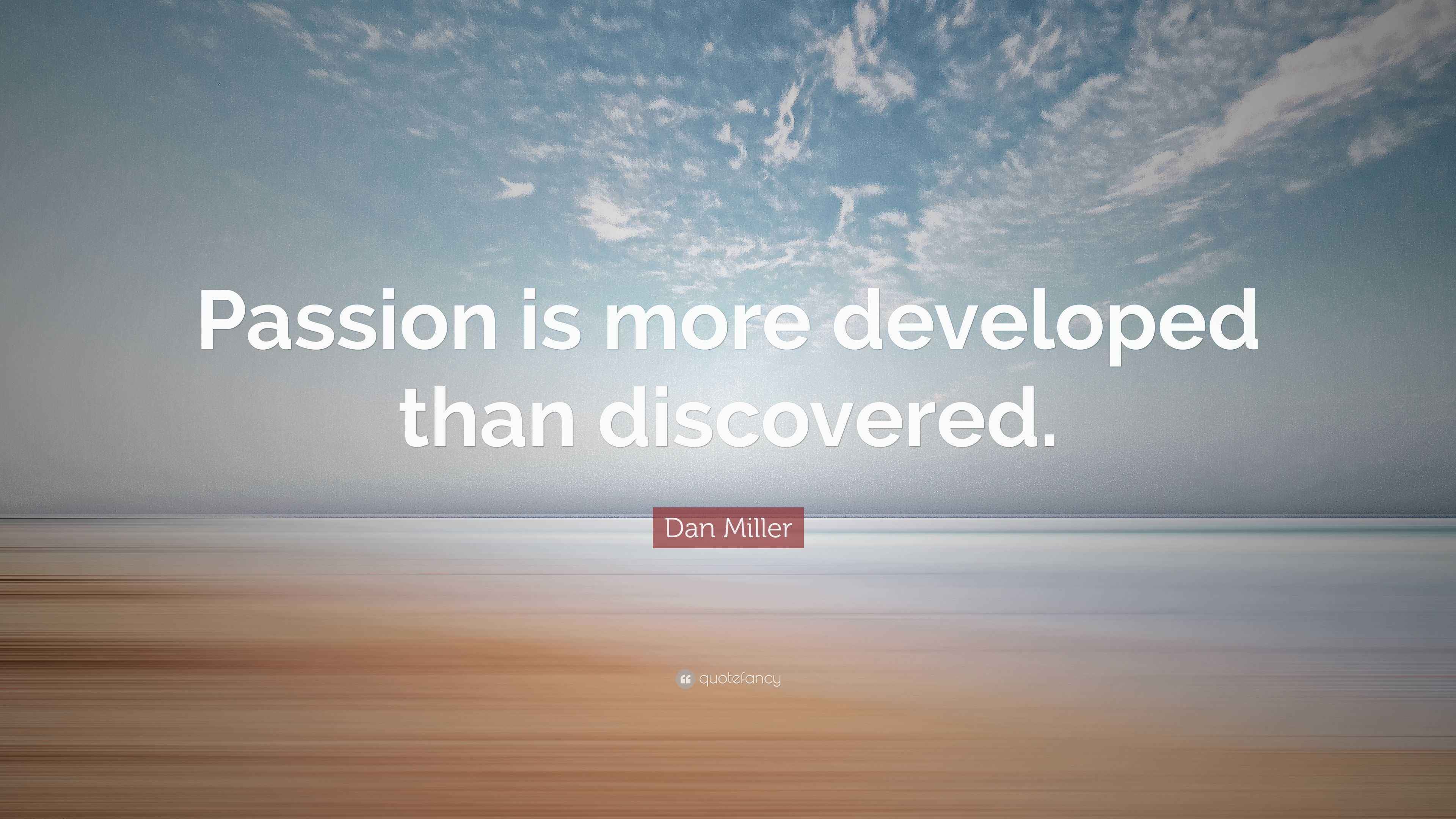 Dan Miller Quote: “Passion is more developed than discovered.”