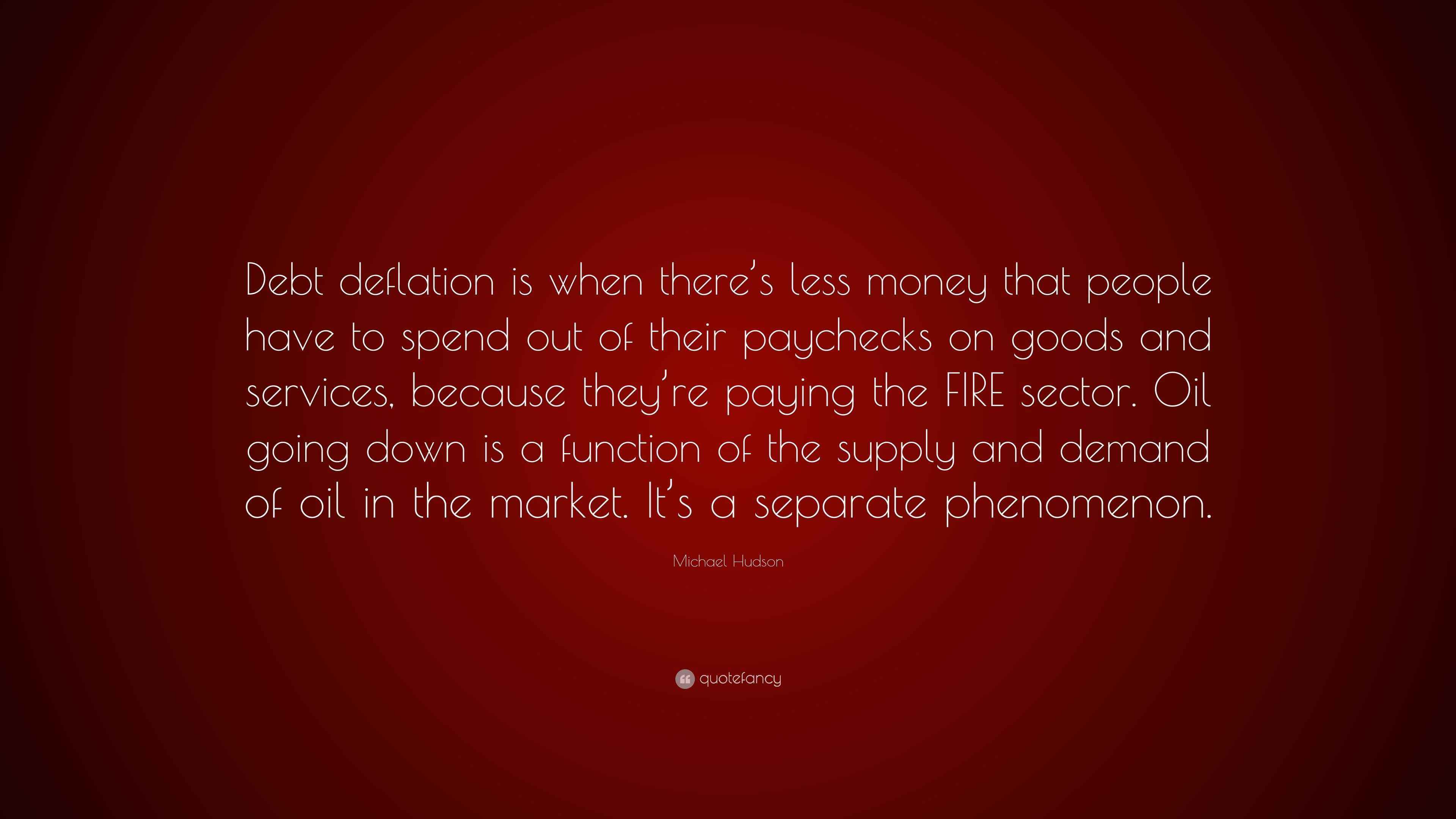 Michael Hudson Quote: “Debt deflation is when there’s less money that ...