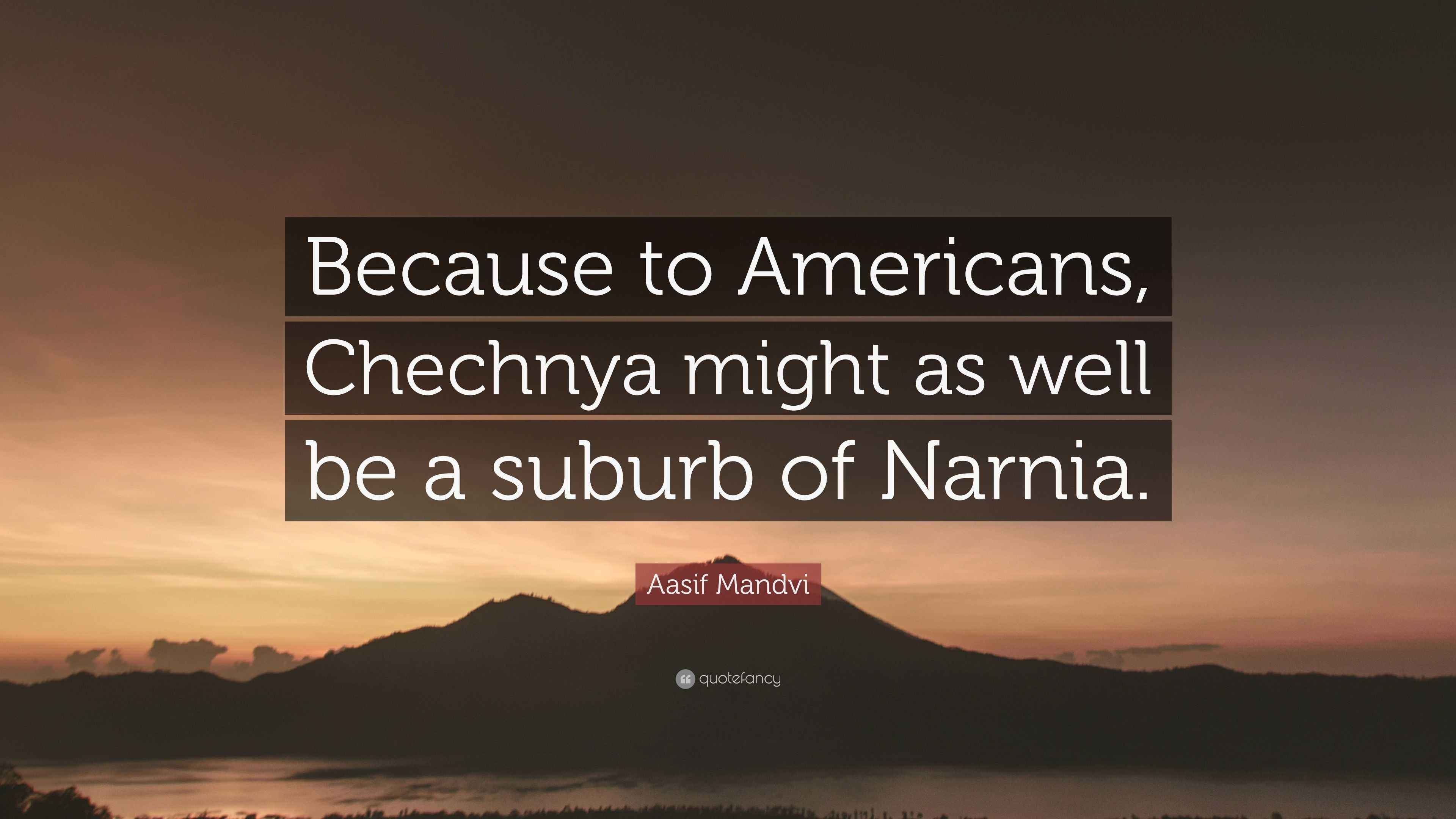 Aasif Mandvi Quote: “Because to Americans, Chechnya might as well be a ...