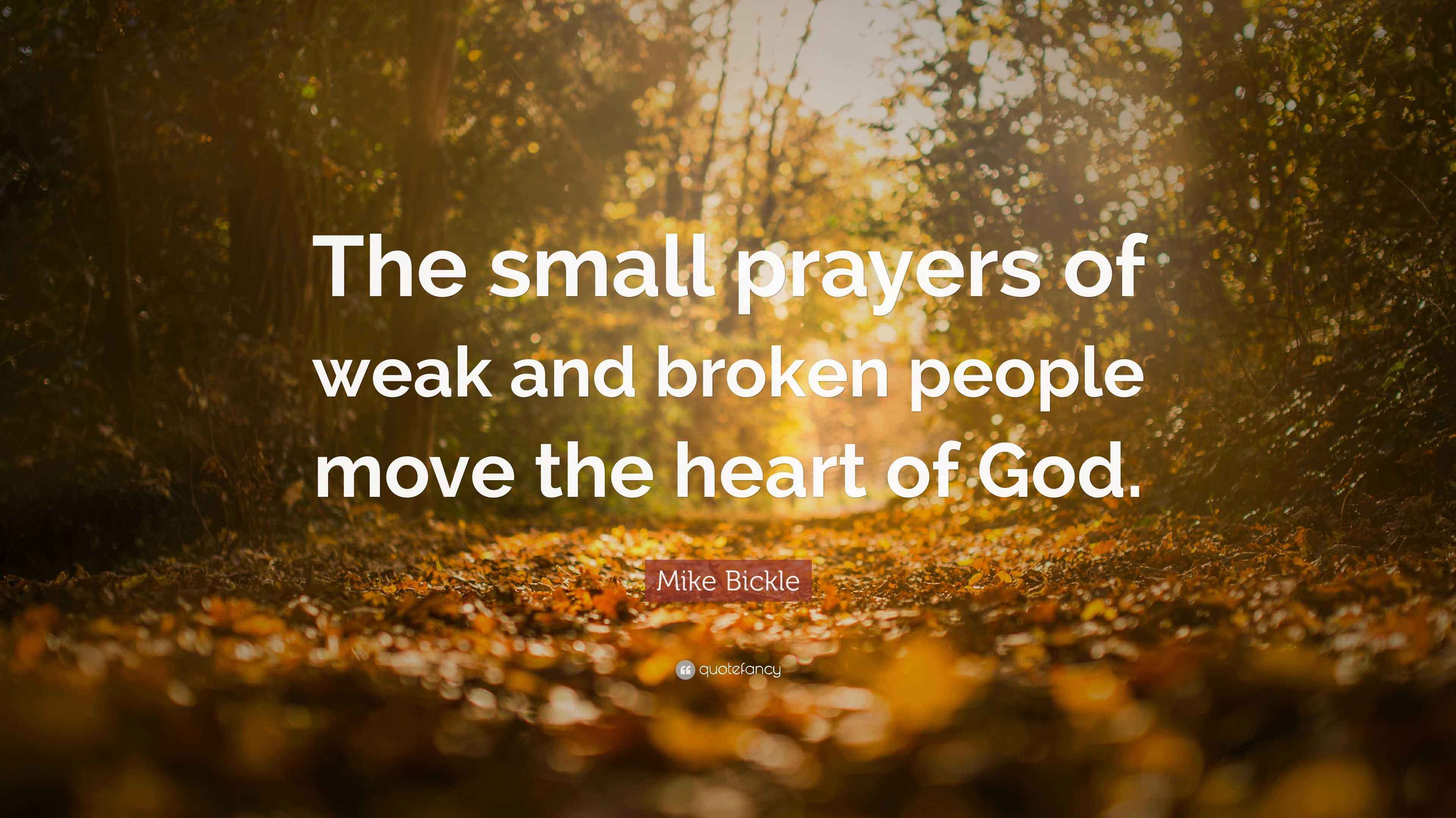 Mike Bickle Quote: “The small prayers of weak and broken people move ...