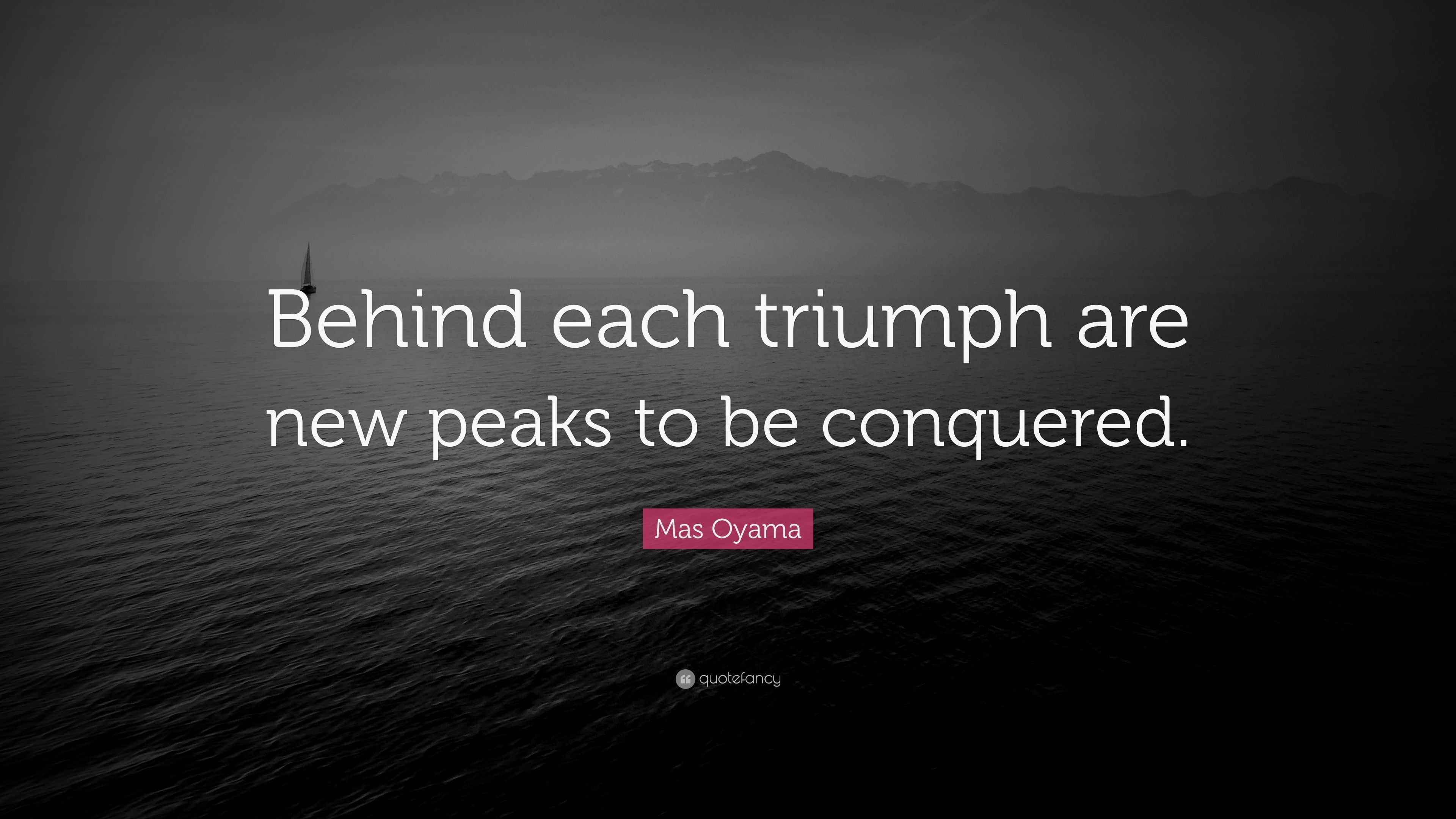 Mas Oyama Quote: “Behind each triumph are new peaks to be conquered.”