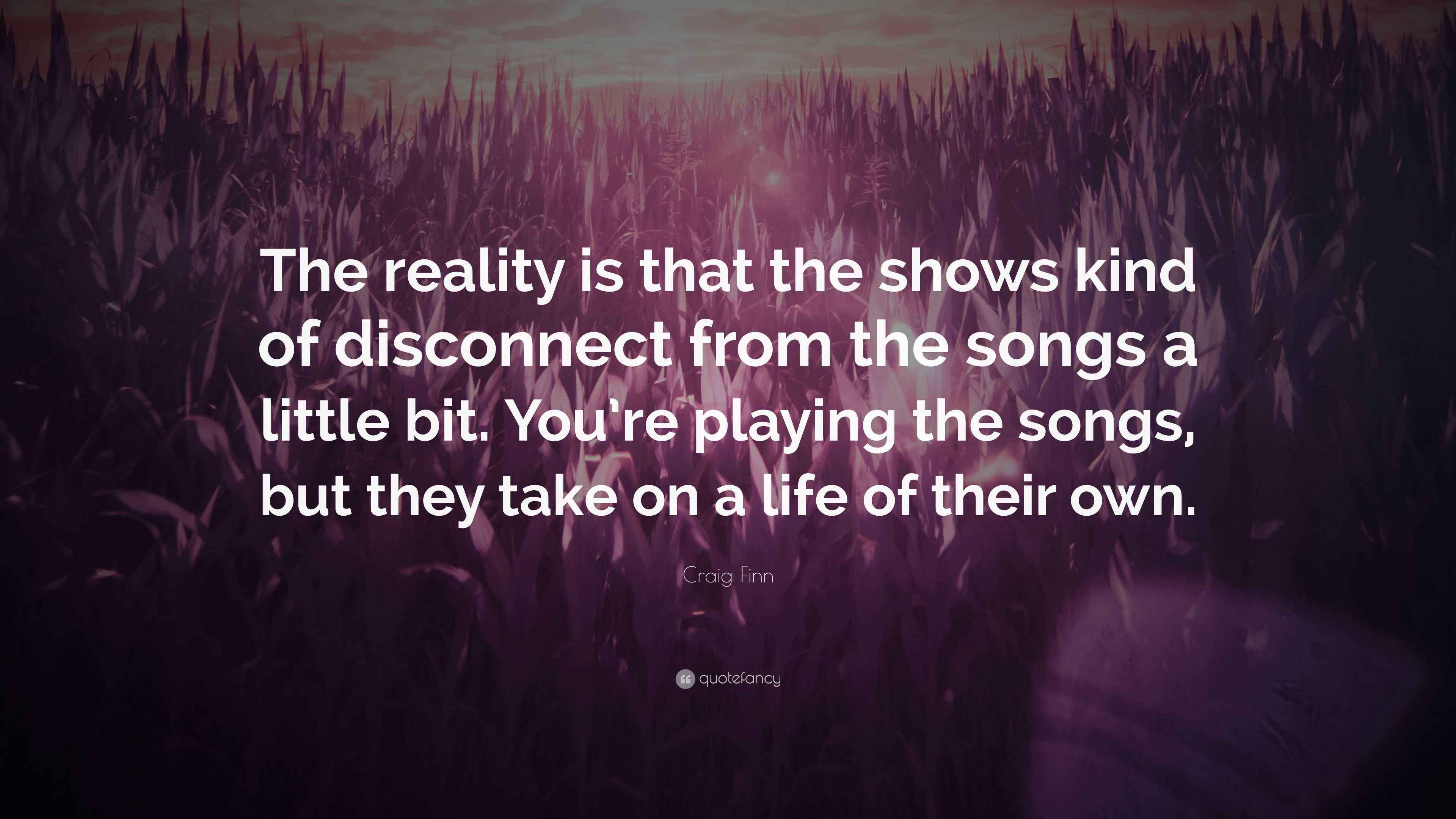 Craig Finn Quote: “The reality is that the shows kind of disconnect ...
