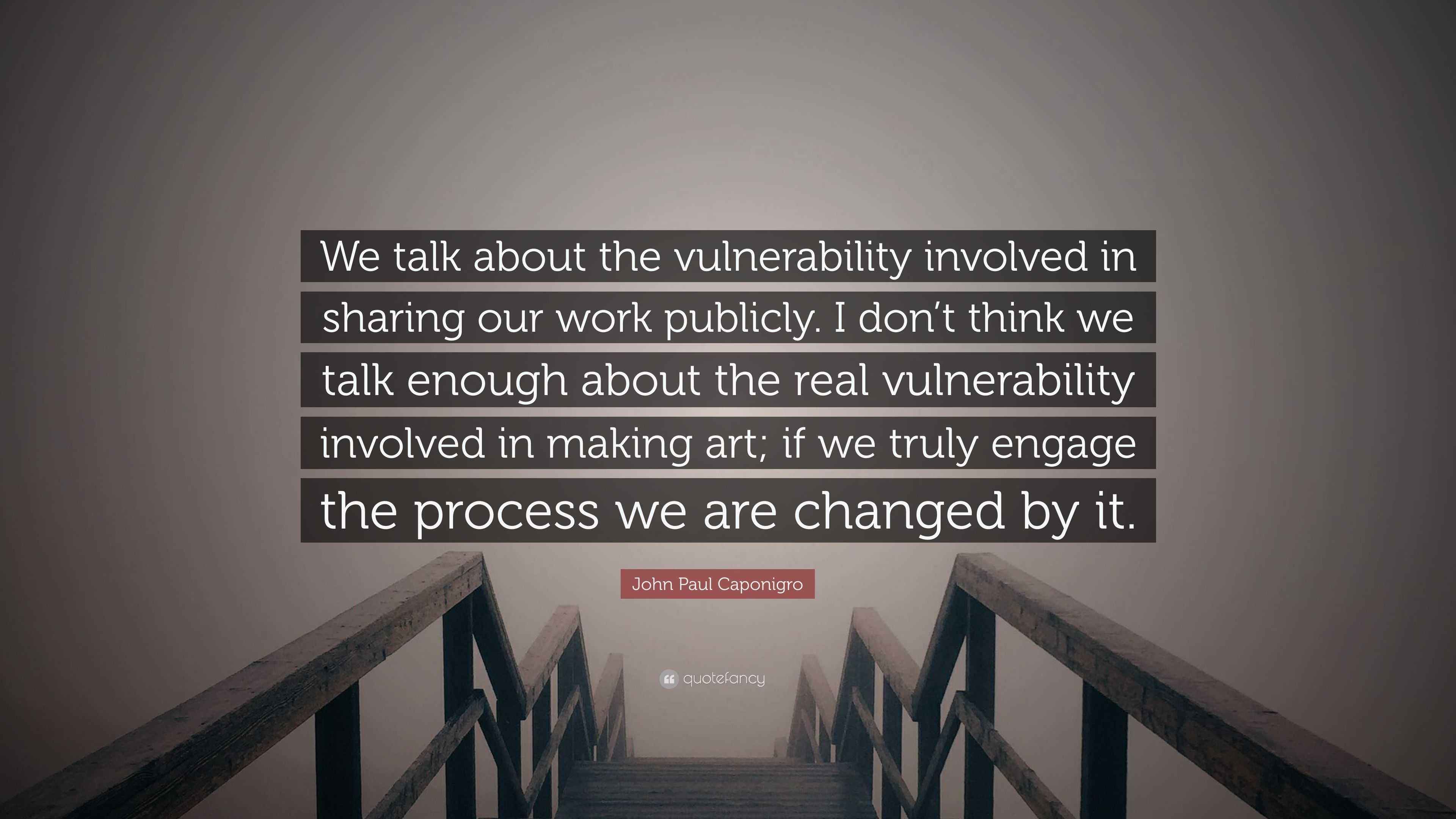 John Paul Caponigro Quote: “We talk about the vulnerability involved in ...