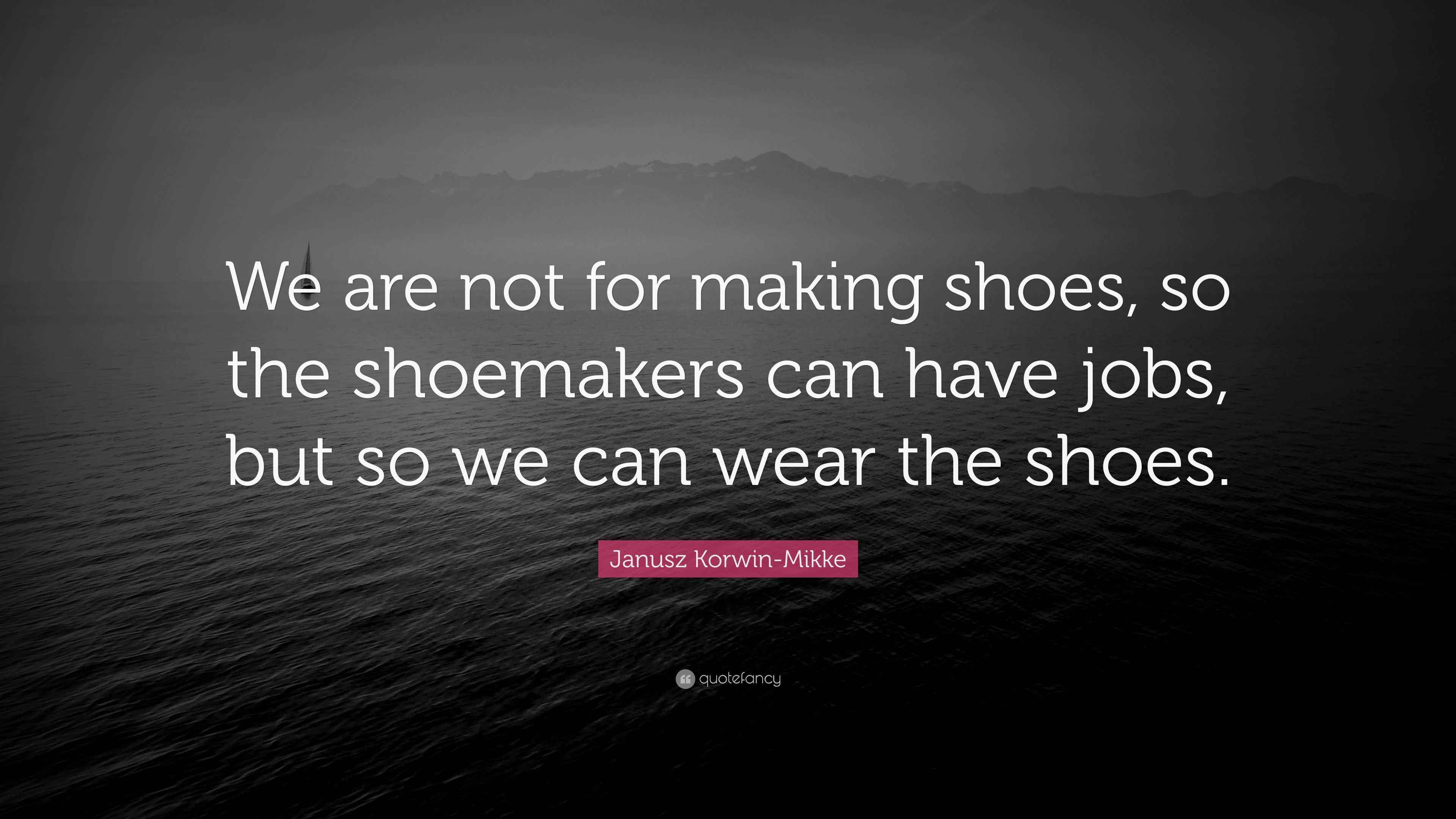 Janusz Korwin-Mikke Quote: “We are not for making shoes, so the ...