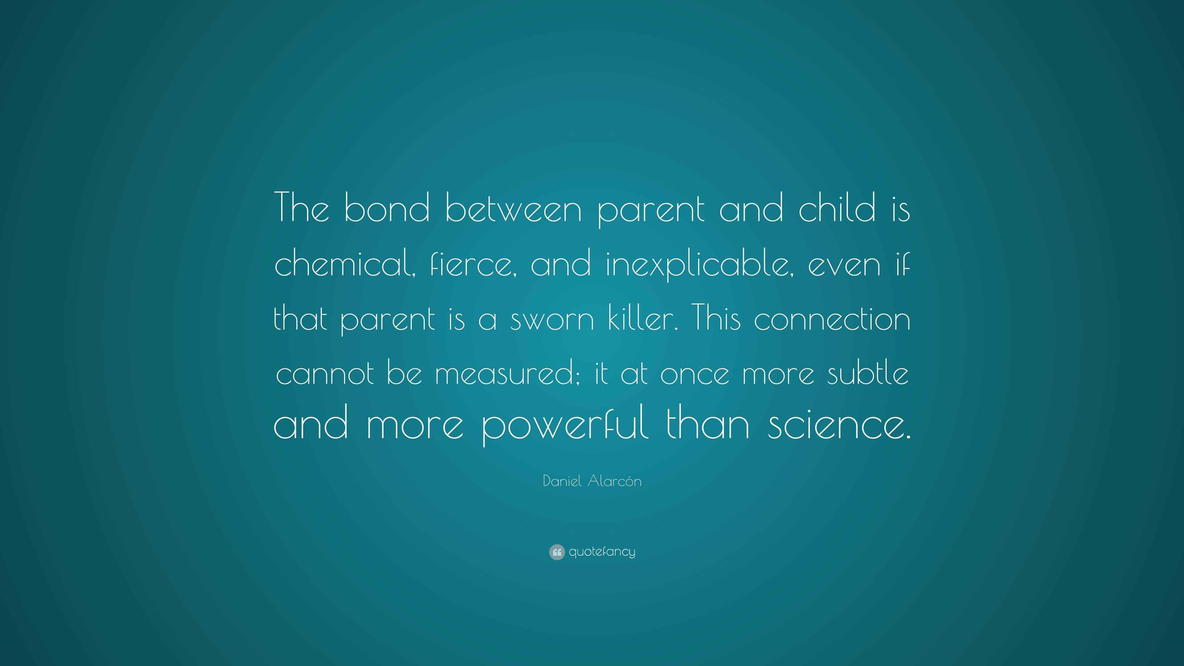 Daniel Alarcón Quote: “The bond between parent and child is chemical ...
