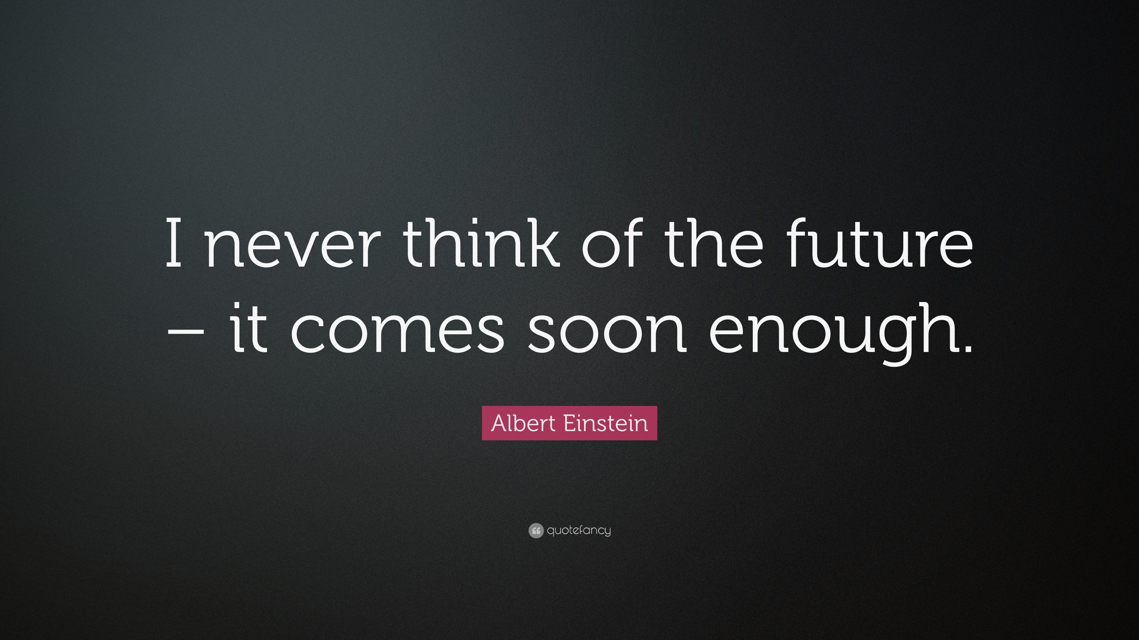 Albert Einstein Quote: “I never think of the future – it comes soon ...