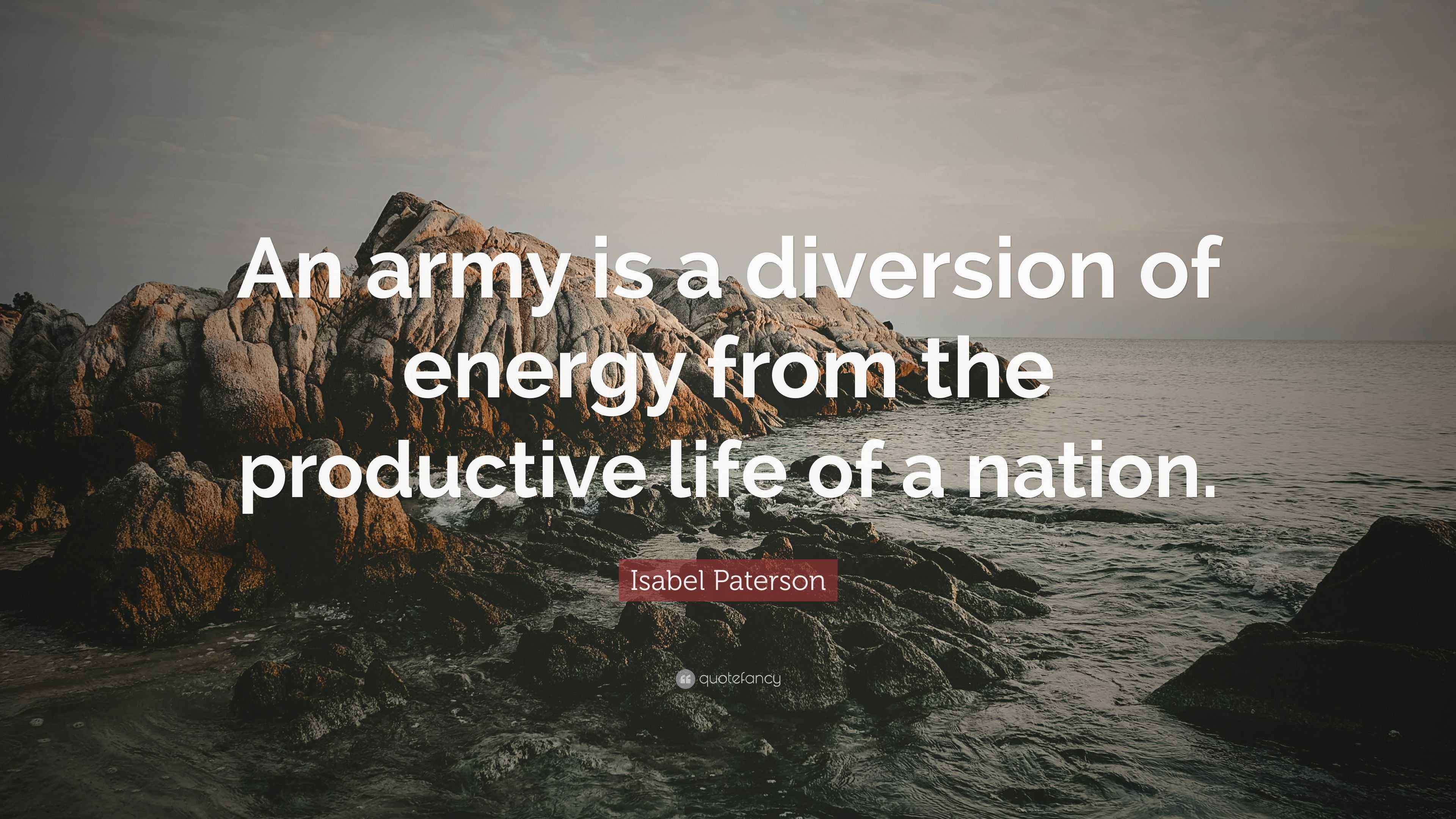 Isabel Paterson Quote: “An army is a diversion of energy from the ...