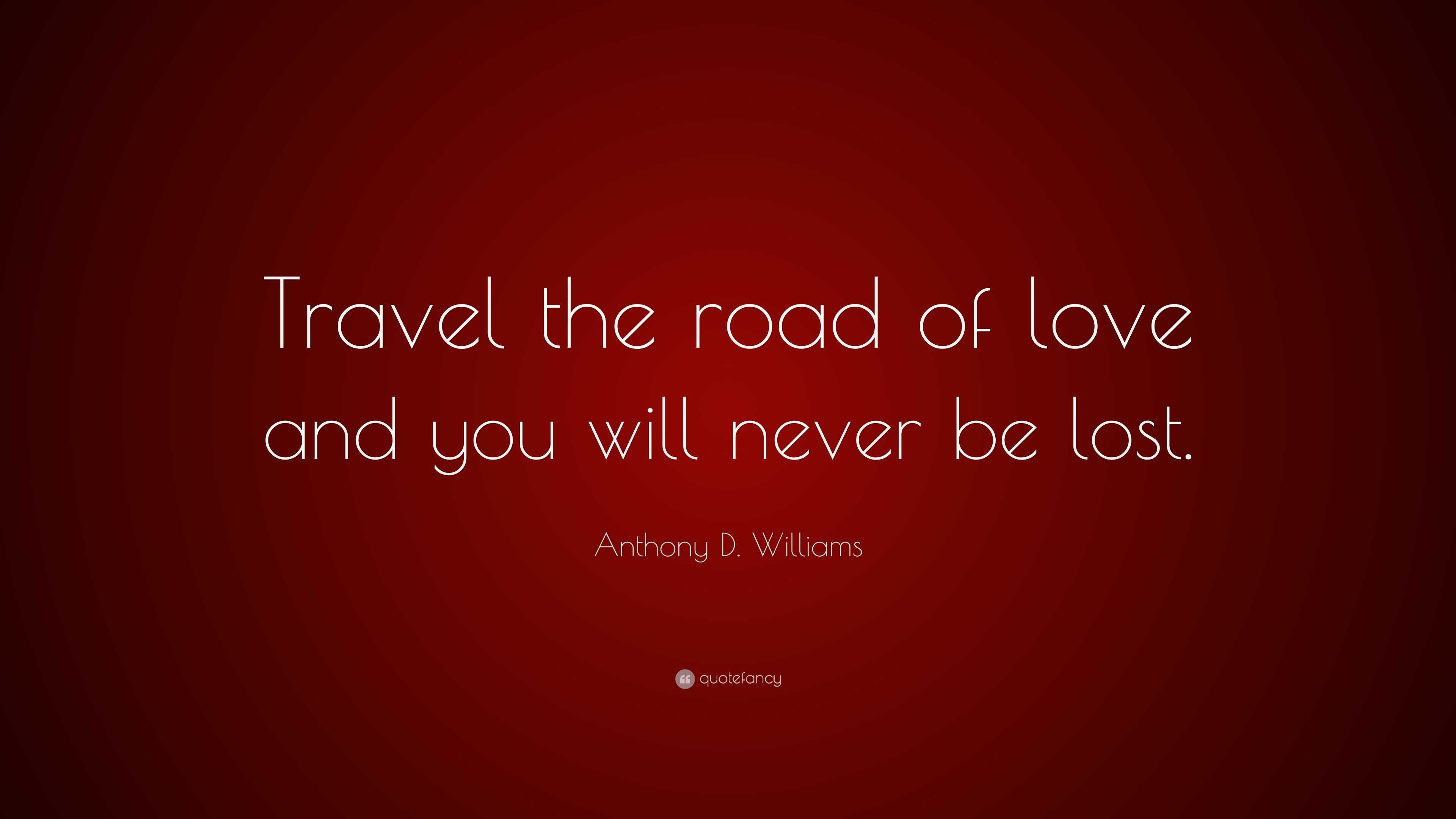 Anthony D. Williams Quote: “Travel the road of love and you will never ...