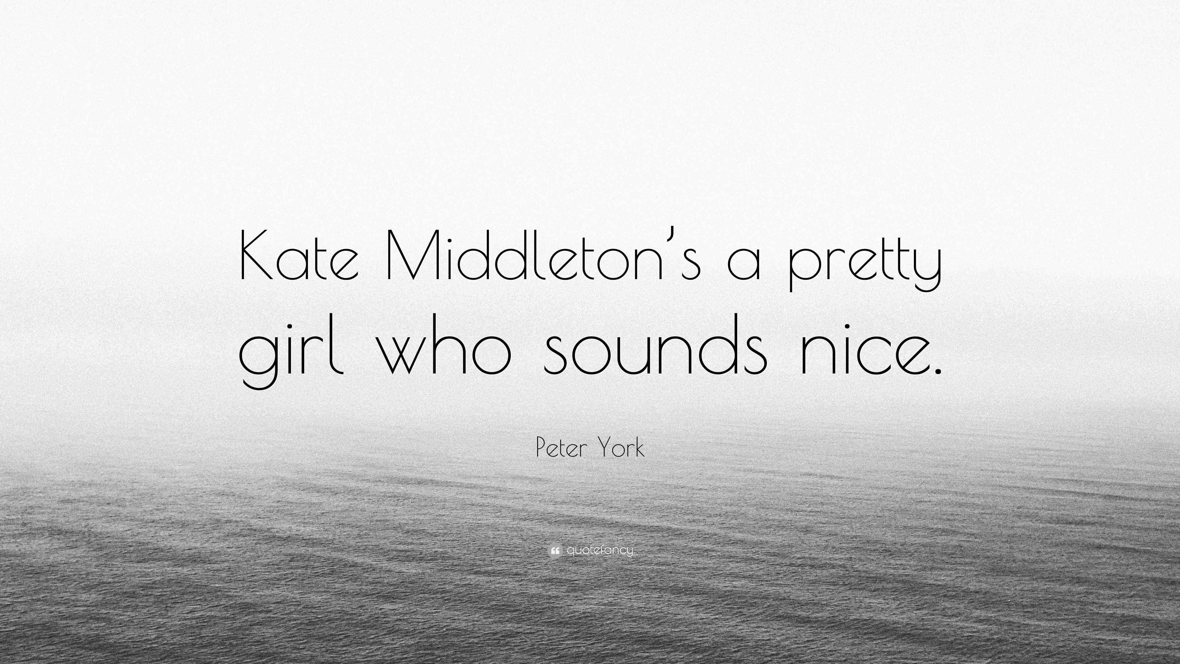 Peter York Quote: “Kate Middleton’s a pretty girl who sounds nice.”