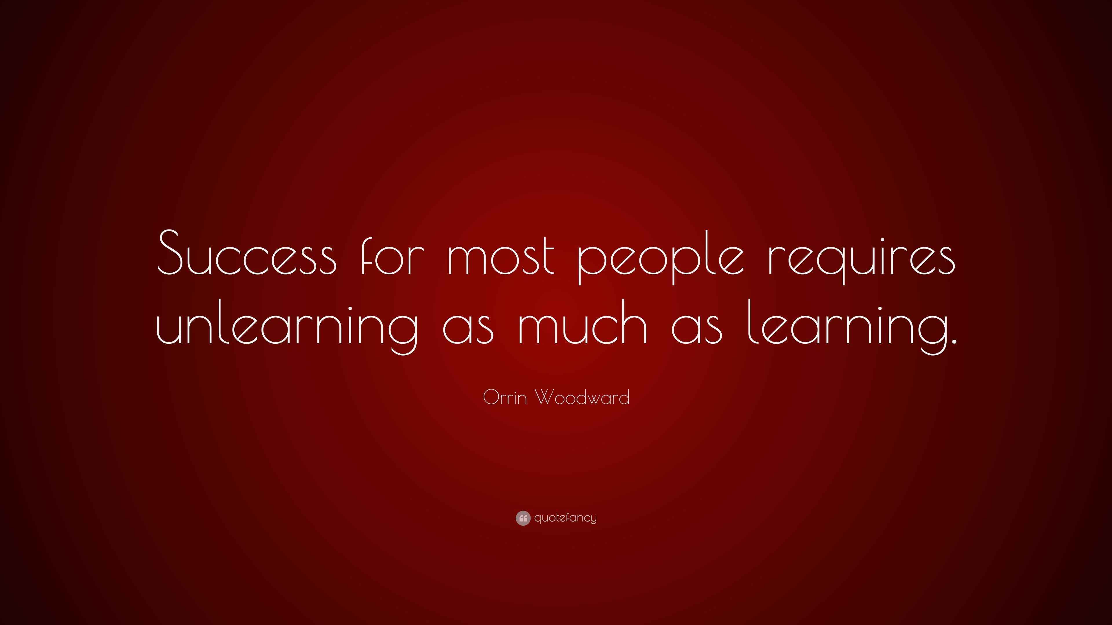 Orrin Woodward Quote: “Success for most people requires unlearning as ...