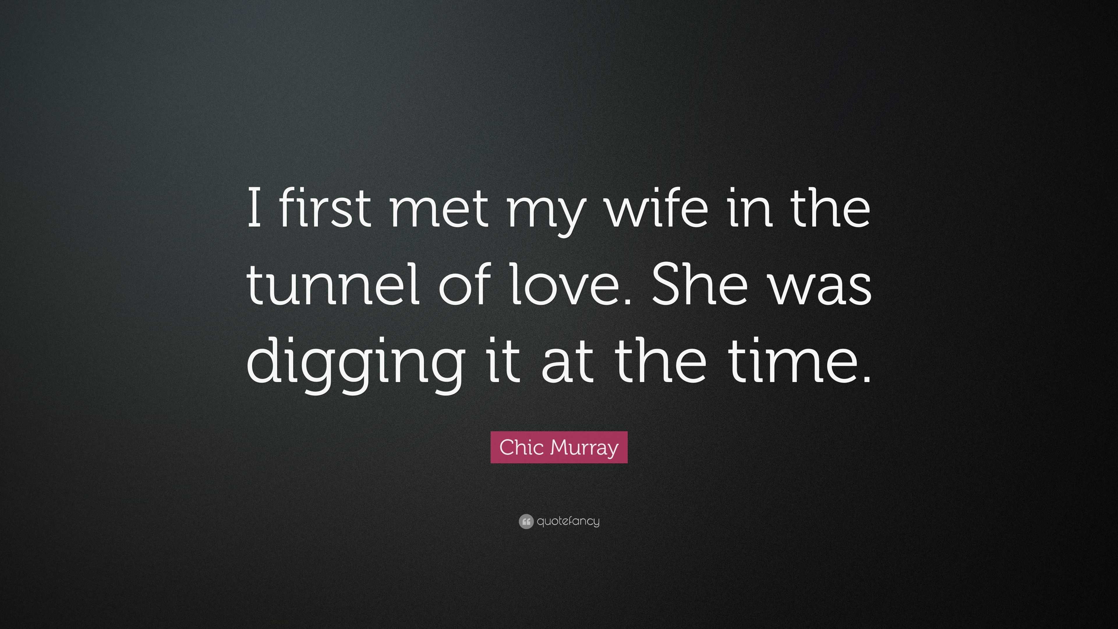 Chic Murray Quote: “I first met my wife in the tunnel of love. She was ...