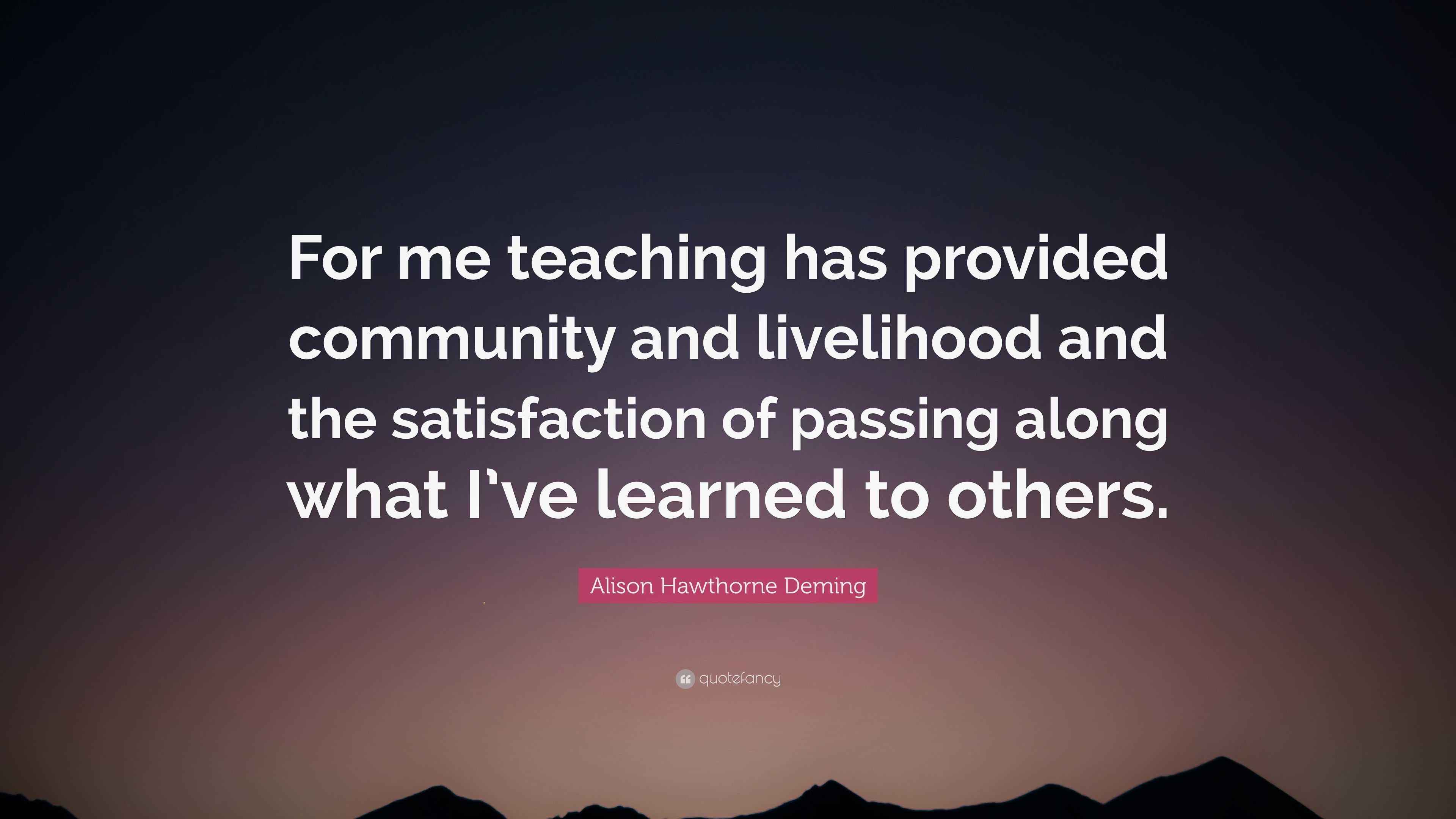 Alison Hawthorne Deming Quote: “For me teaching has provided community ...