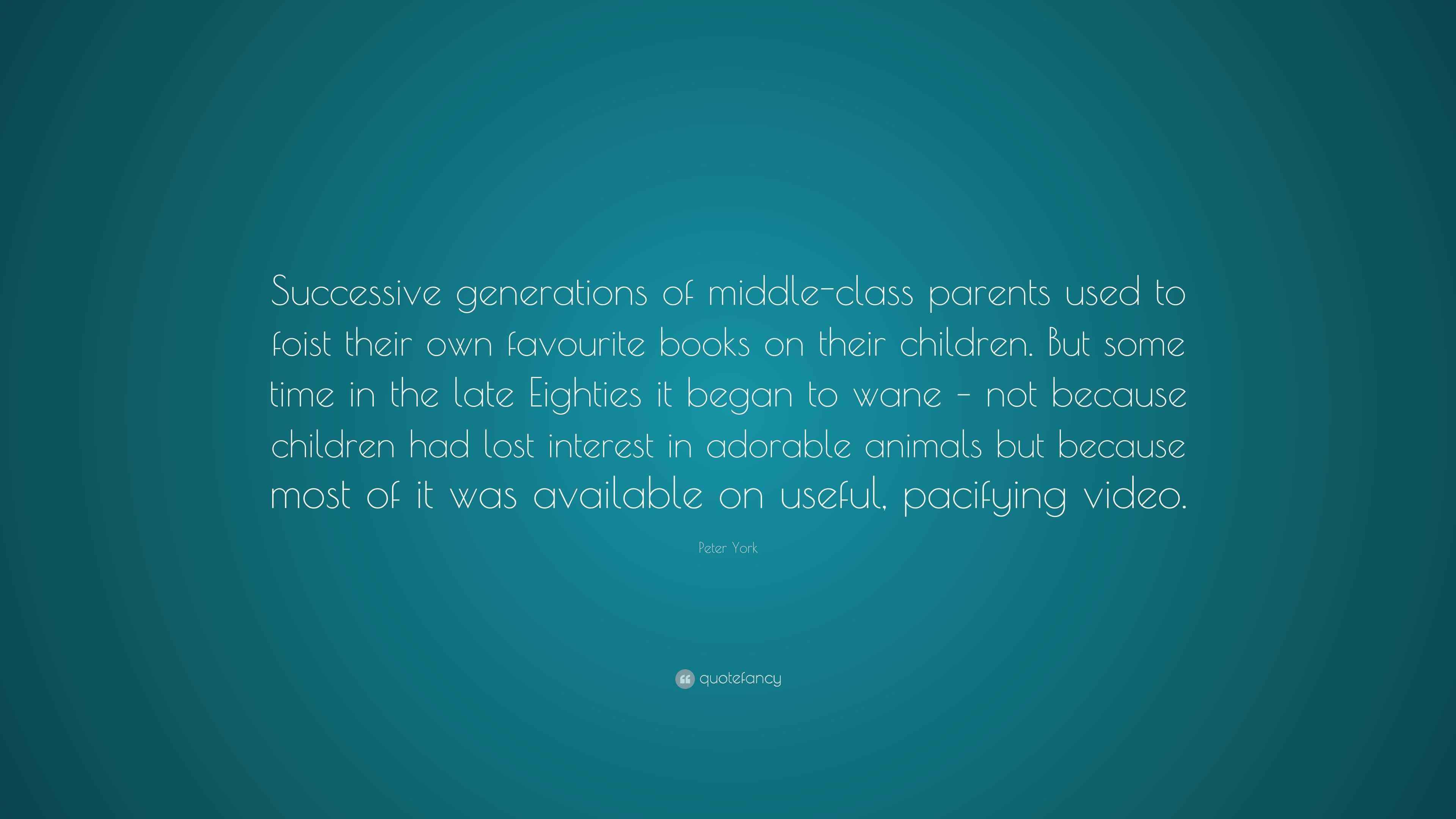 Peter York Quote: “Successive generations of middle-class parents used ...